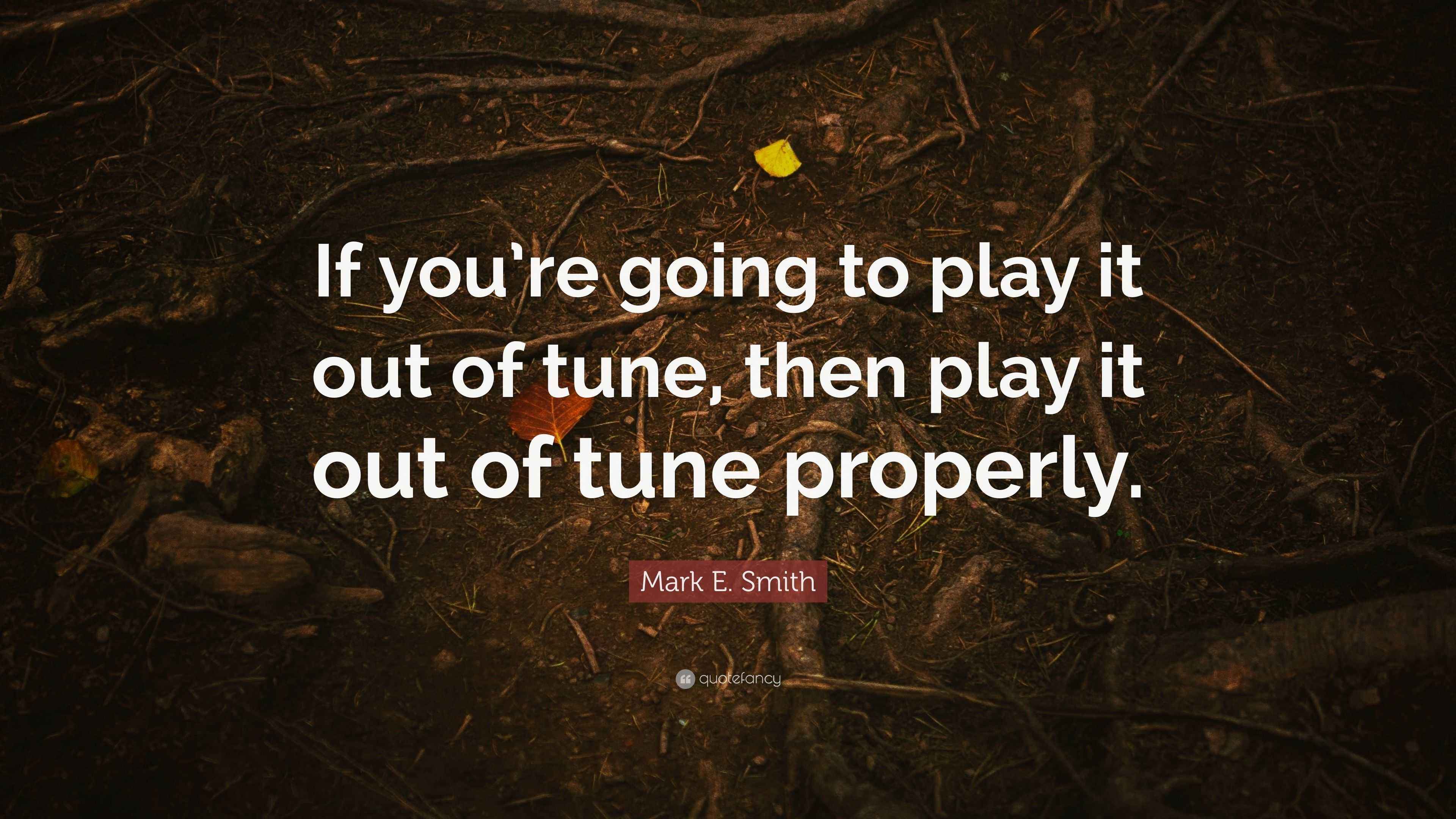 Mark E. Smith Quote: “If you’re going to play it out of tune, then play ...