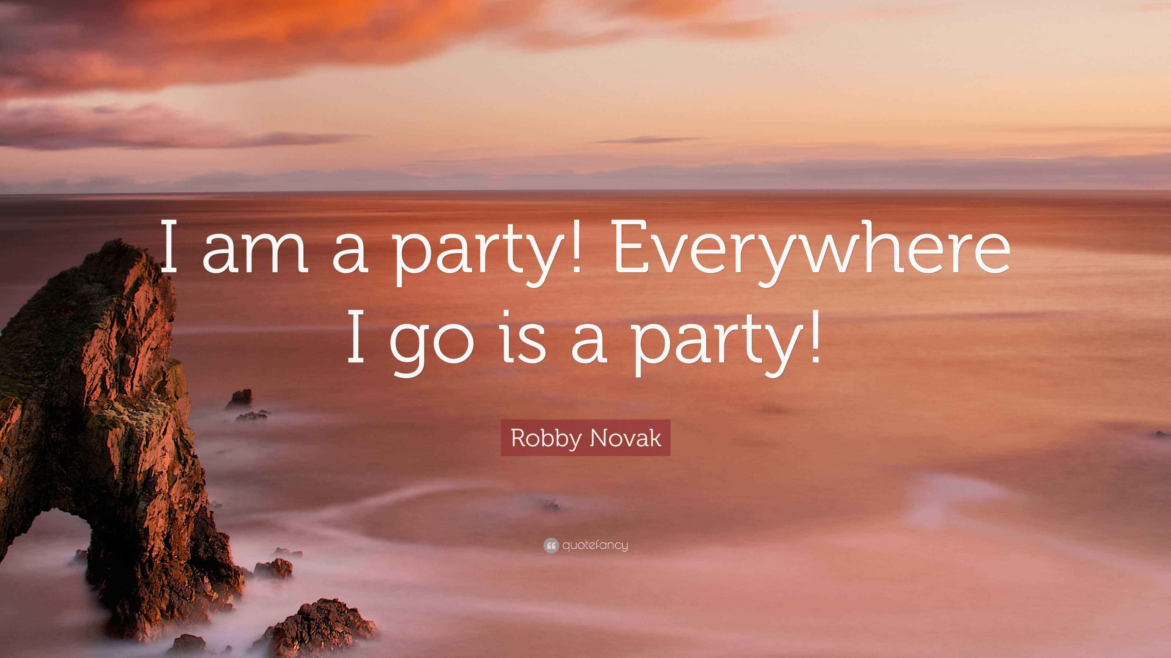 Robby Novak Quote: “I am a party! Everywhere I go is a party!”
