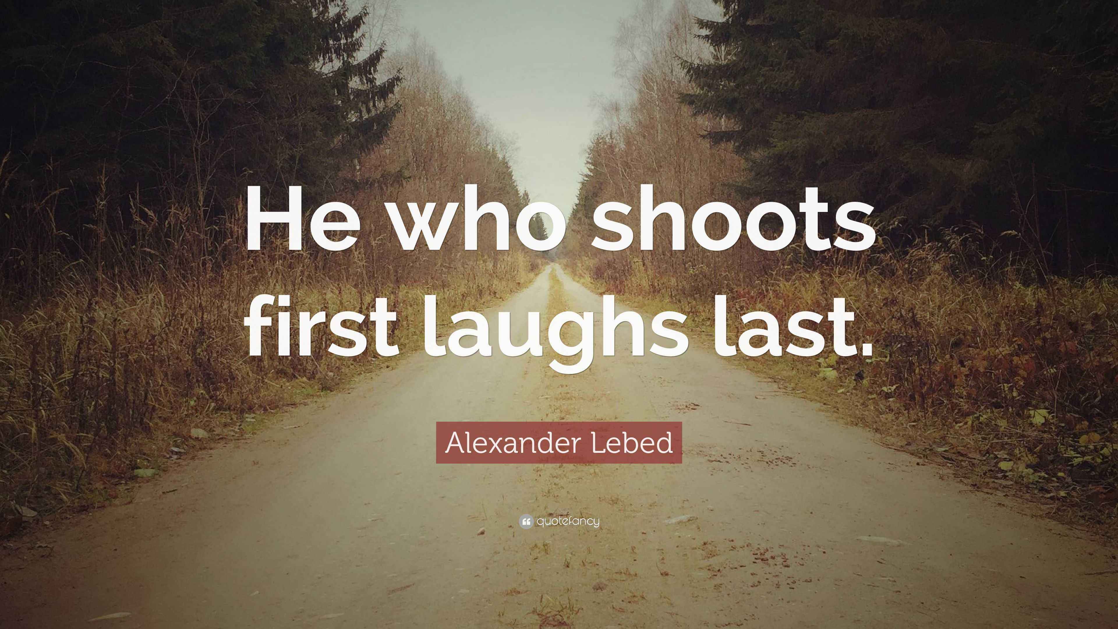 Alexander Lebed Quote: “He who shoots first laughs last.”