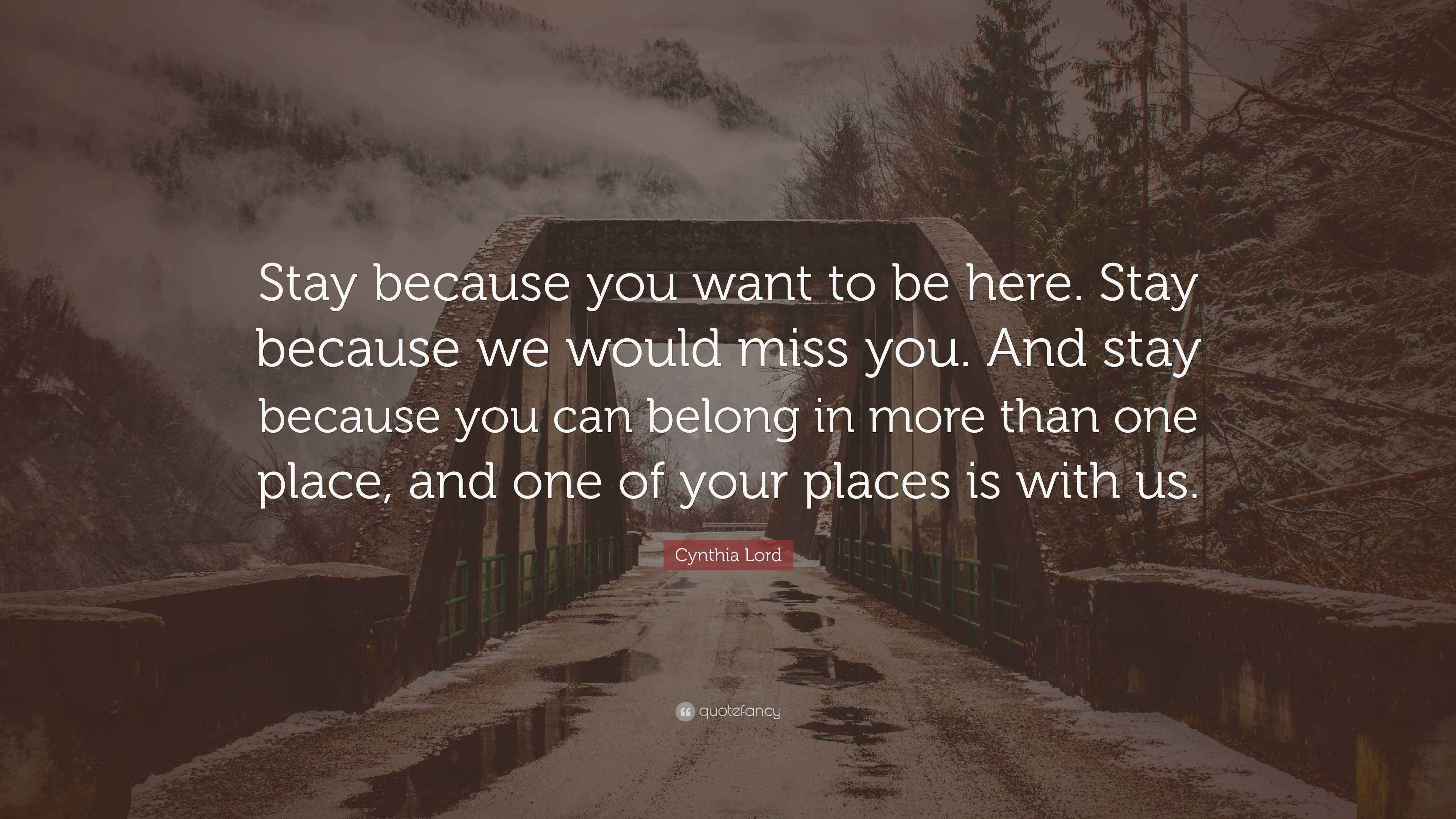 Cynthia Lord Quote: “Stay because you want to be here. Stay because we ...