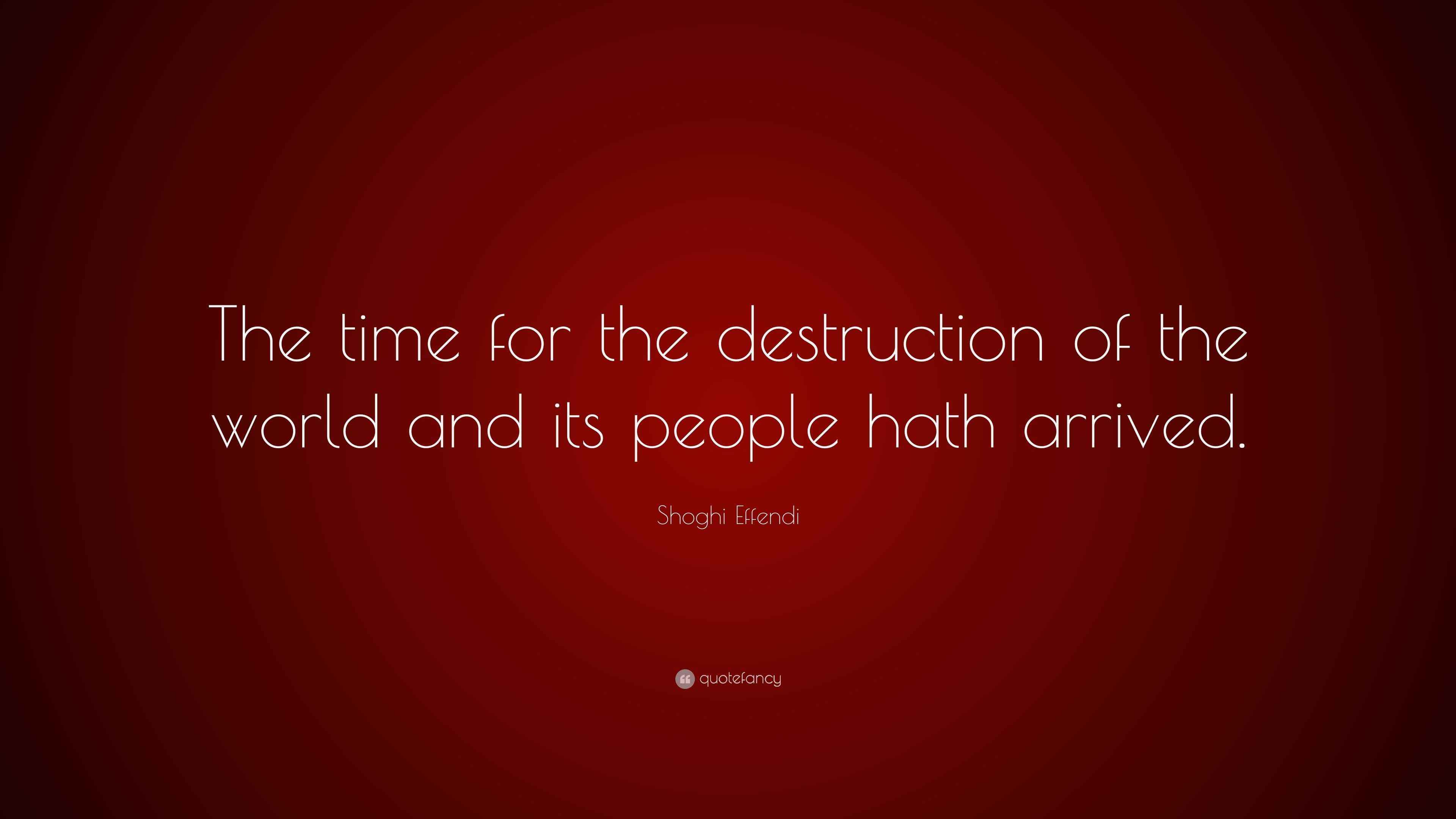 Shoghi Effendi Quote: “The time for the destruction of the world and ...