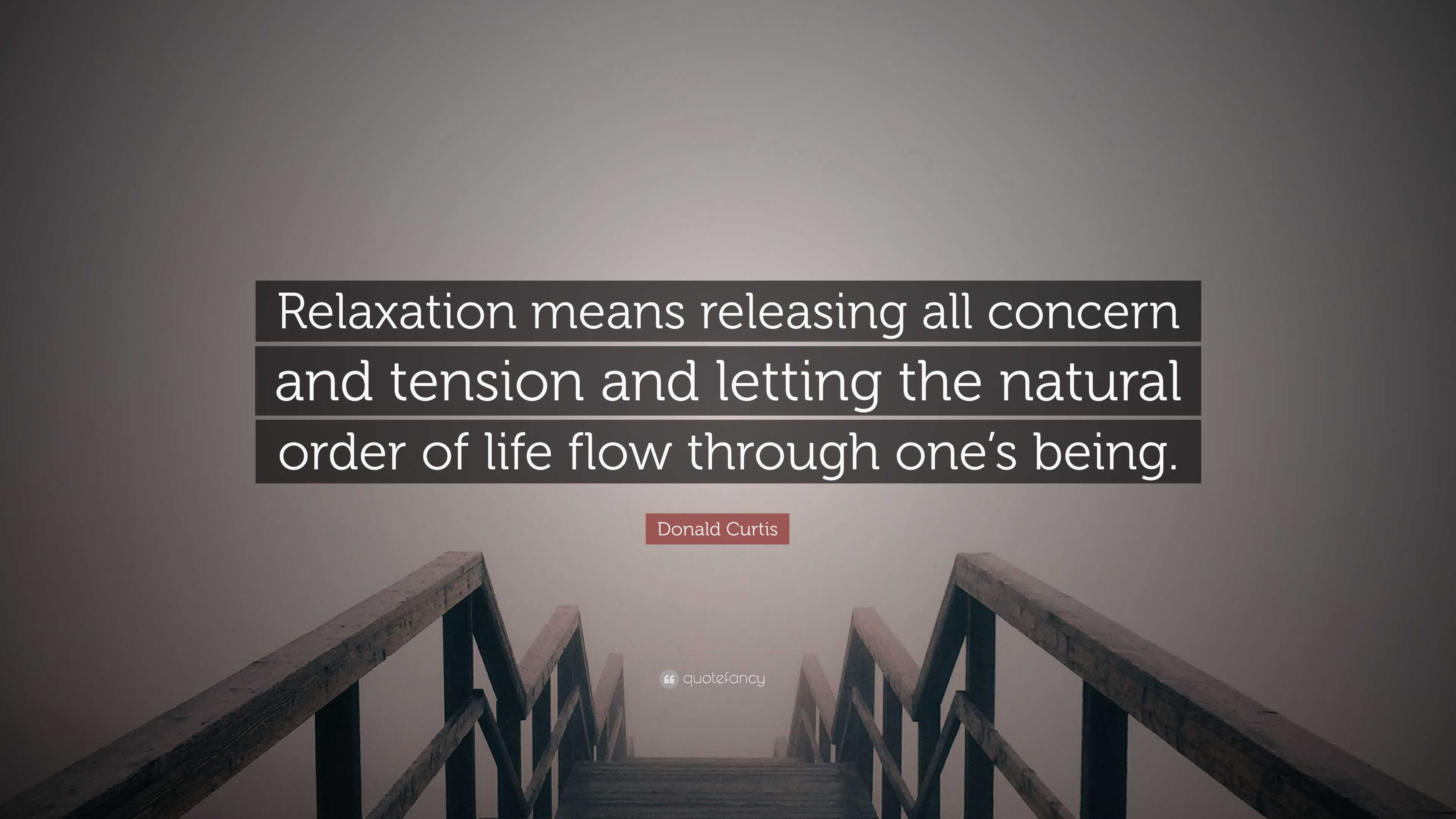 Donald Curtis Quote: “Relaxation means releasing all concern and ...