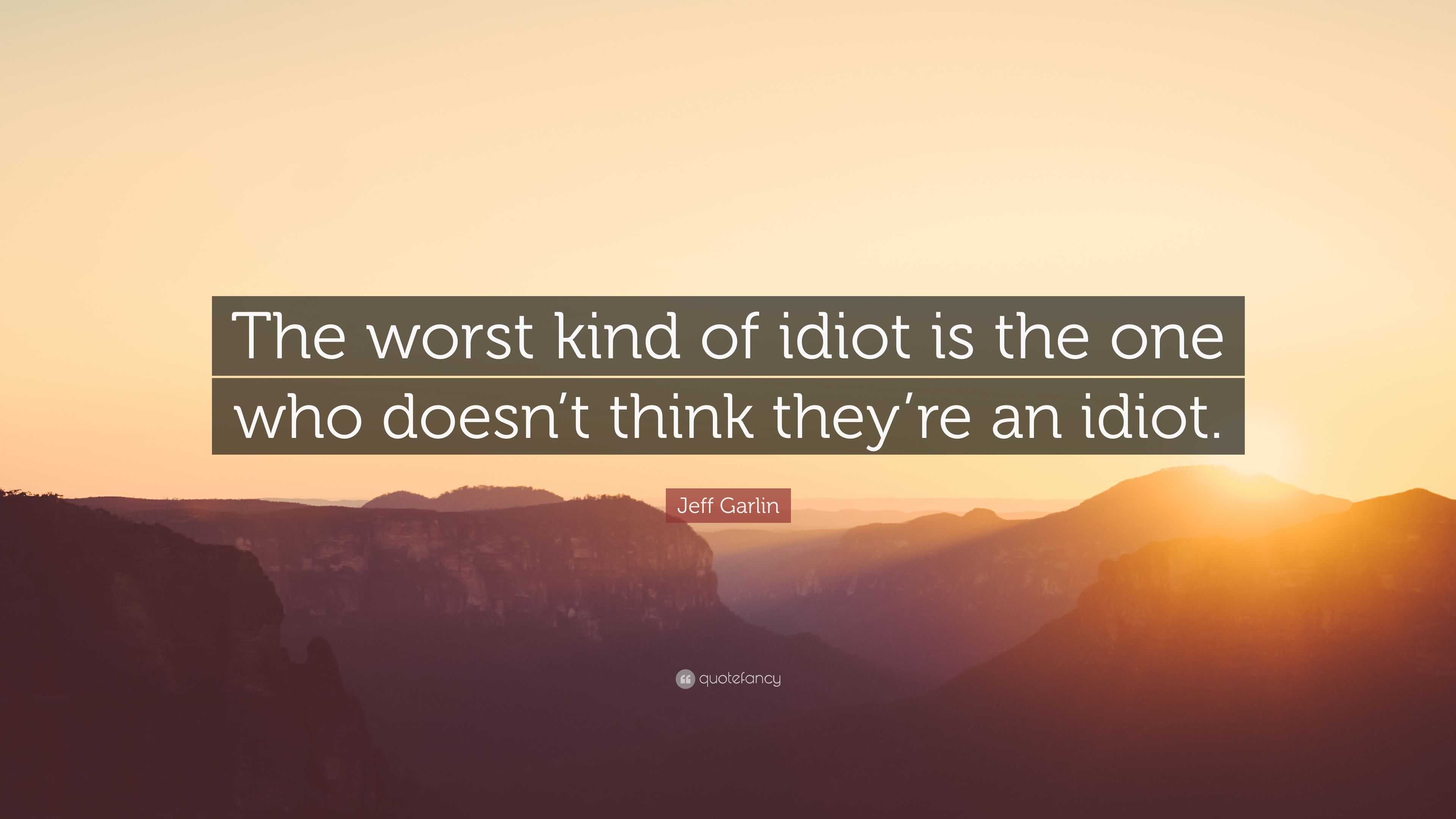 Jeff Garlin Quote: “The worst kind of idiot is the one who doesn’t ...