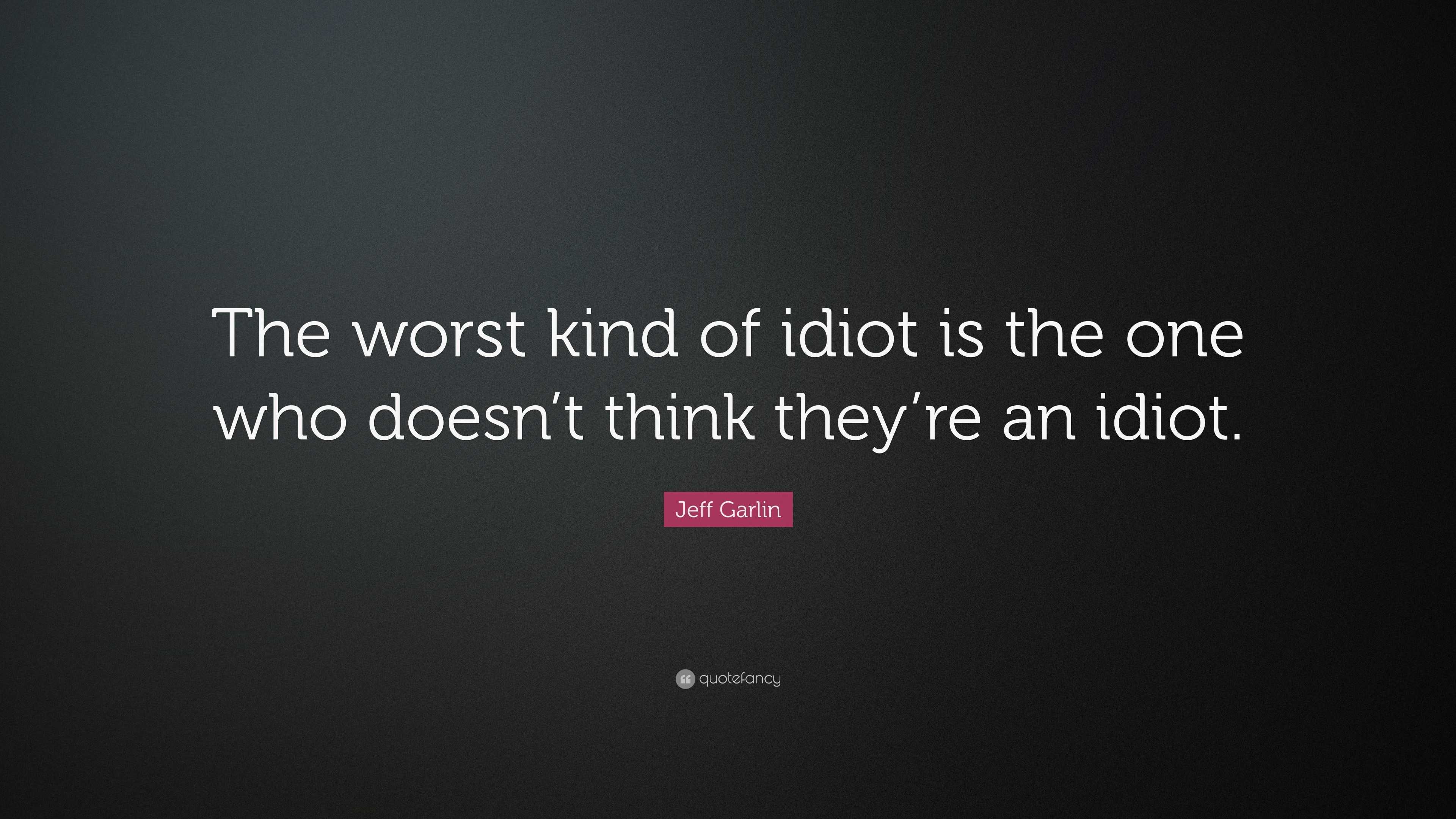 Jeff Garlin Quote: “The worst kind of idiot is the one who doesn’t ...