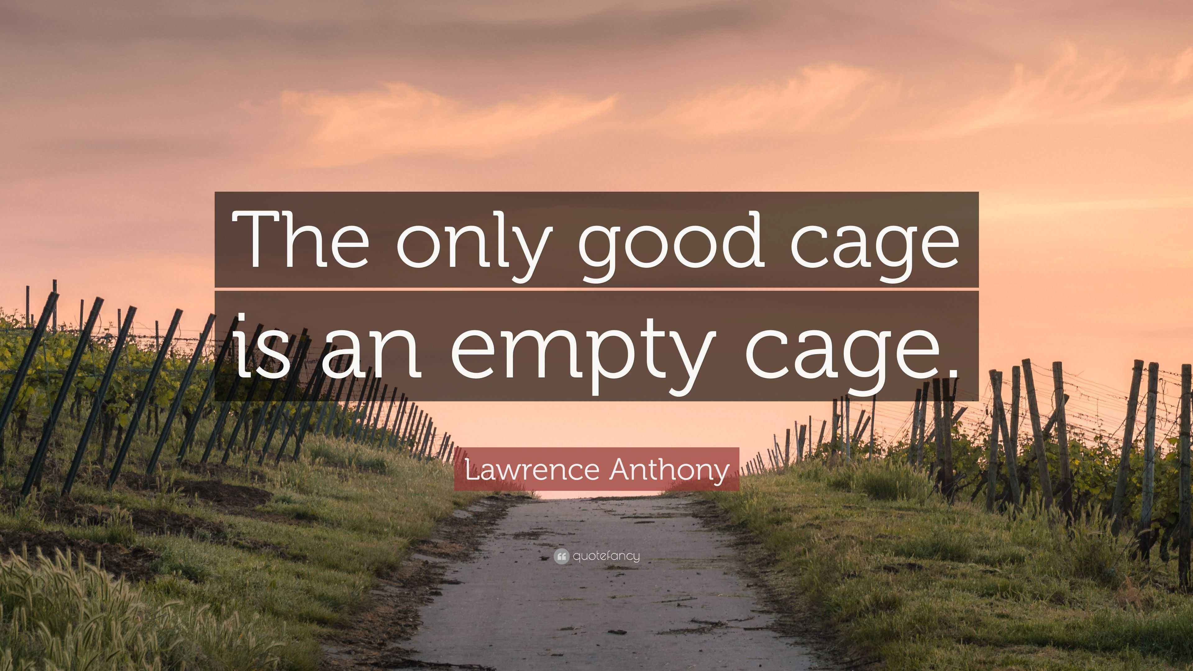 Lawrence Anthony Quote: “The only good cage is an empty cage.”