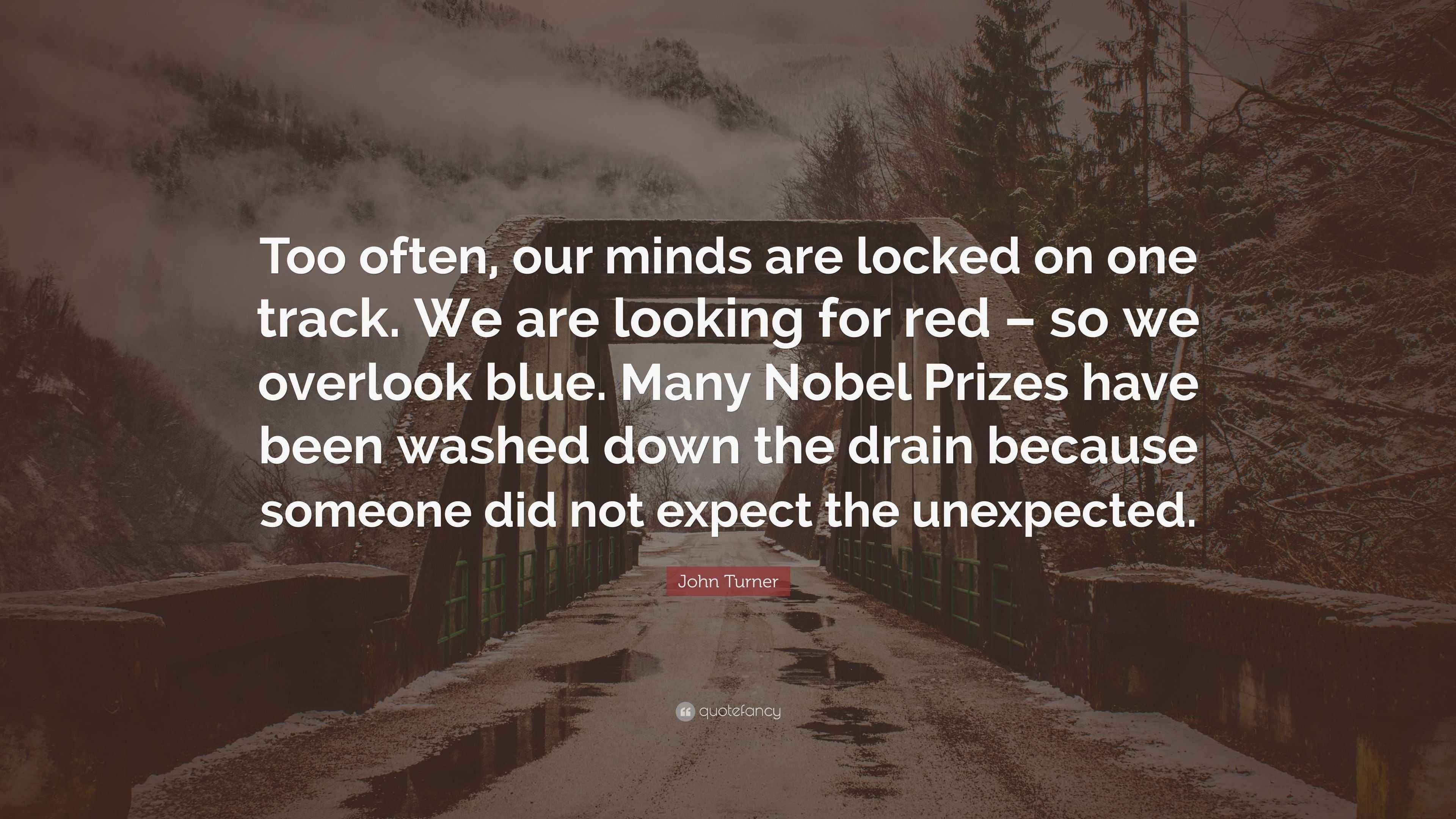 John Turner Quote: “Too often, our minds are locked on one track. We ...
