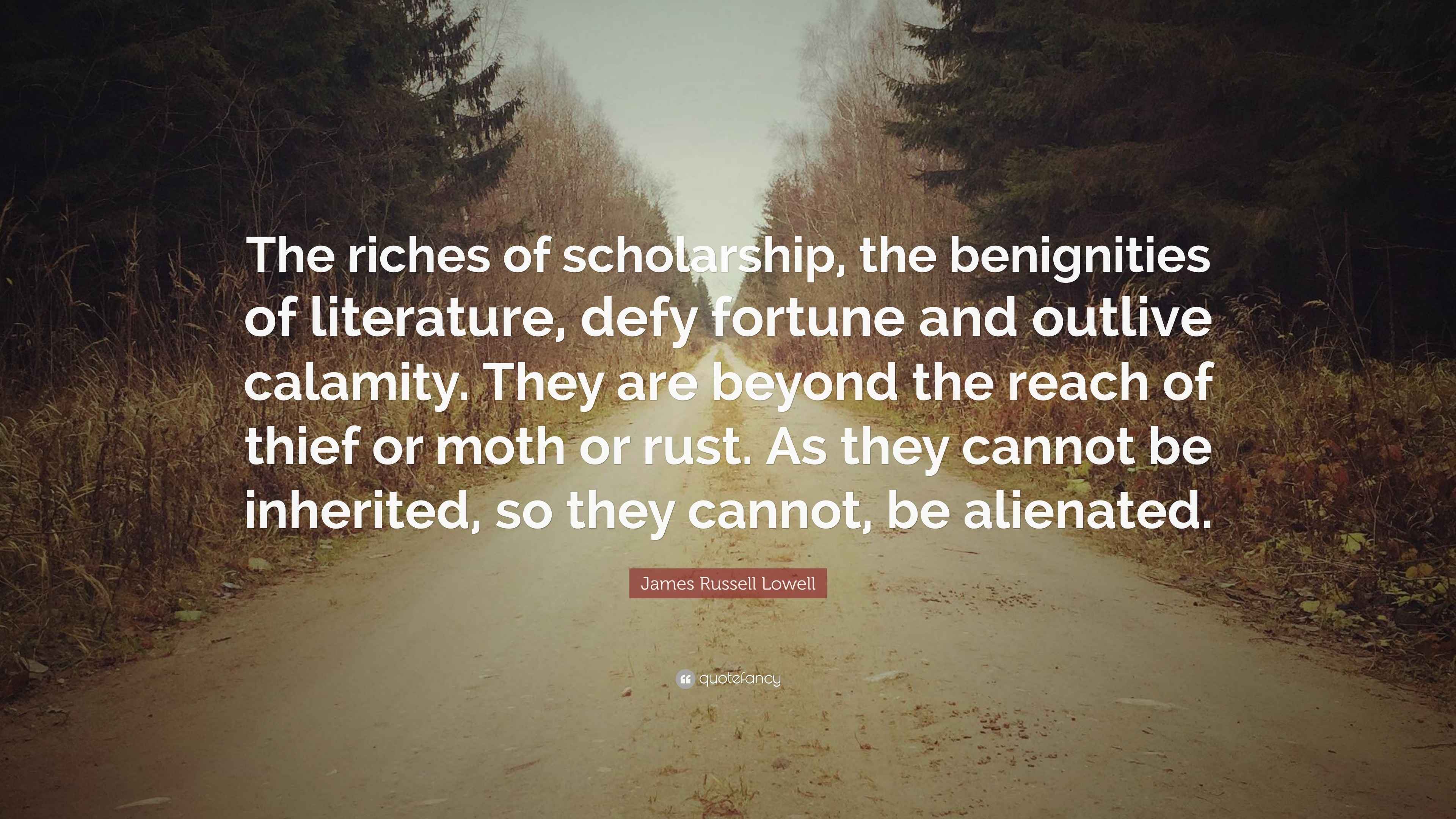 James Russell Lowell Quote: “The riches of scholarship, the benignities ...