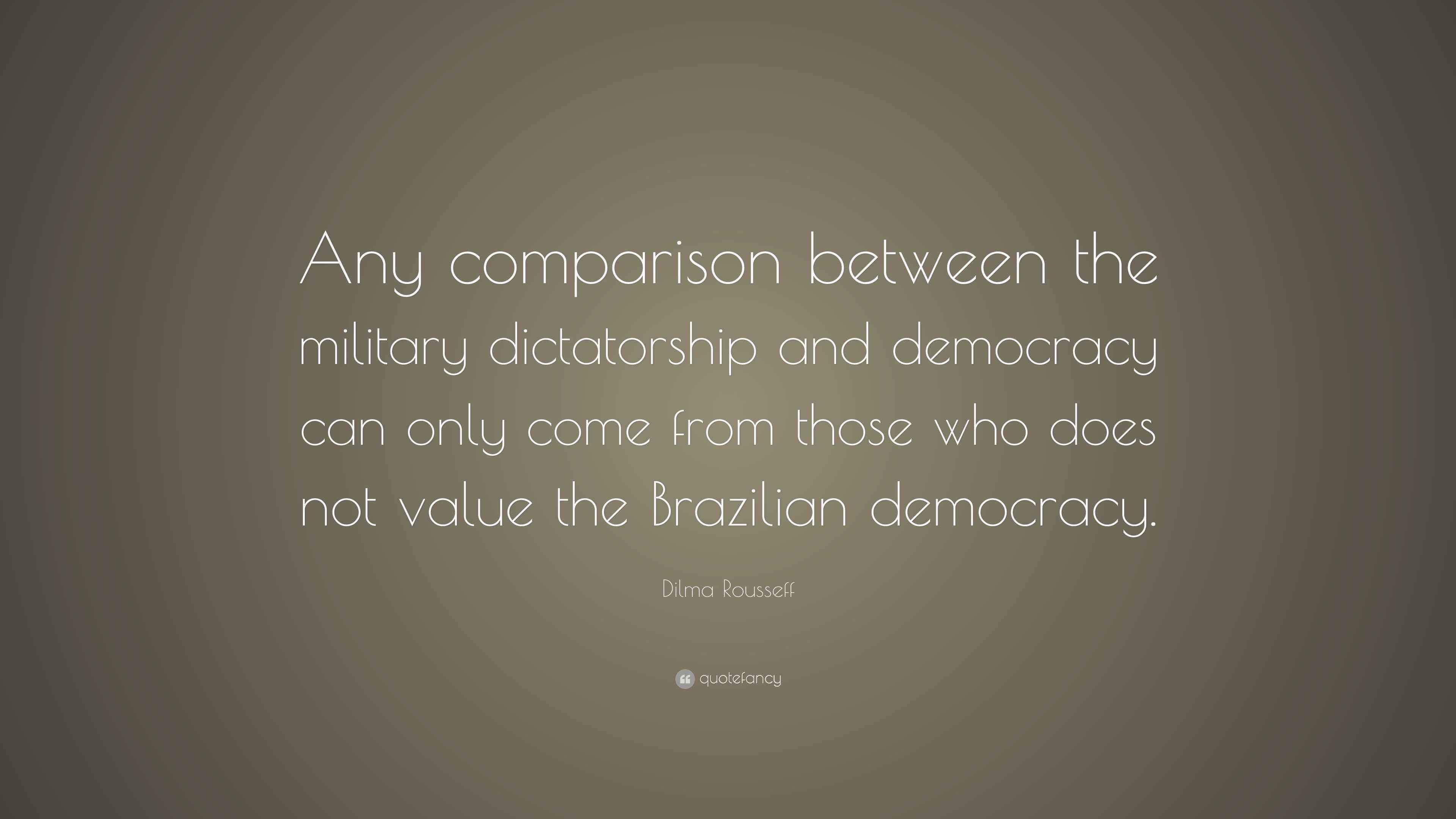 Dilma Rousseff Quote: “Any comparison between the military dictatorship ...