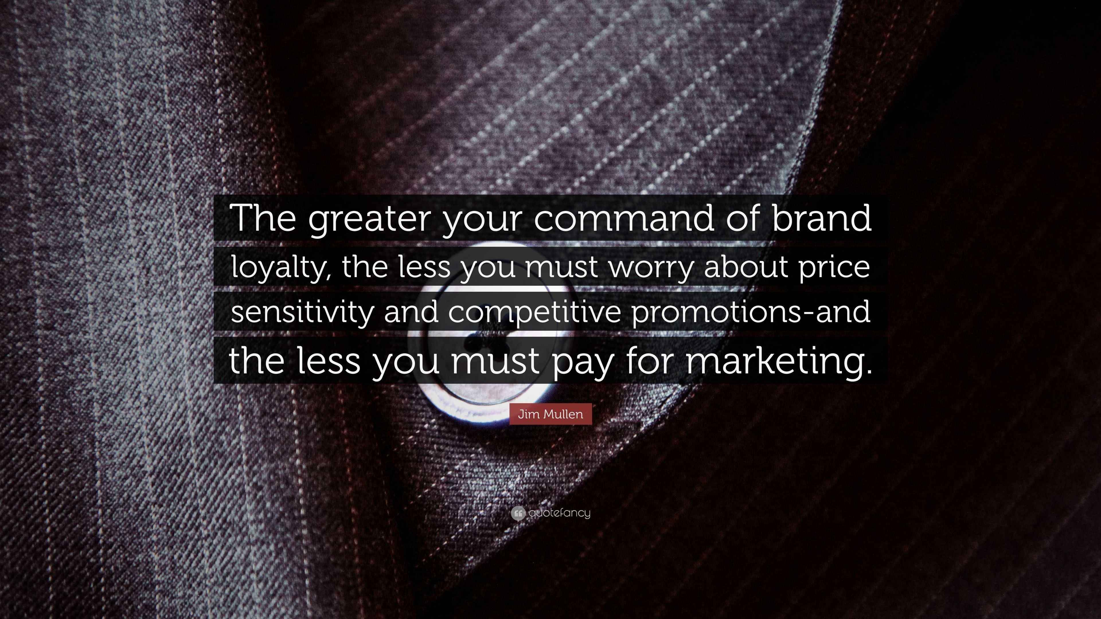 Jim Mullen Quote: “The greater your command of brand loyalty, the less ...