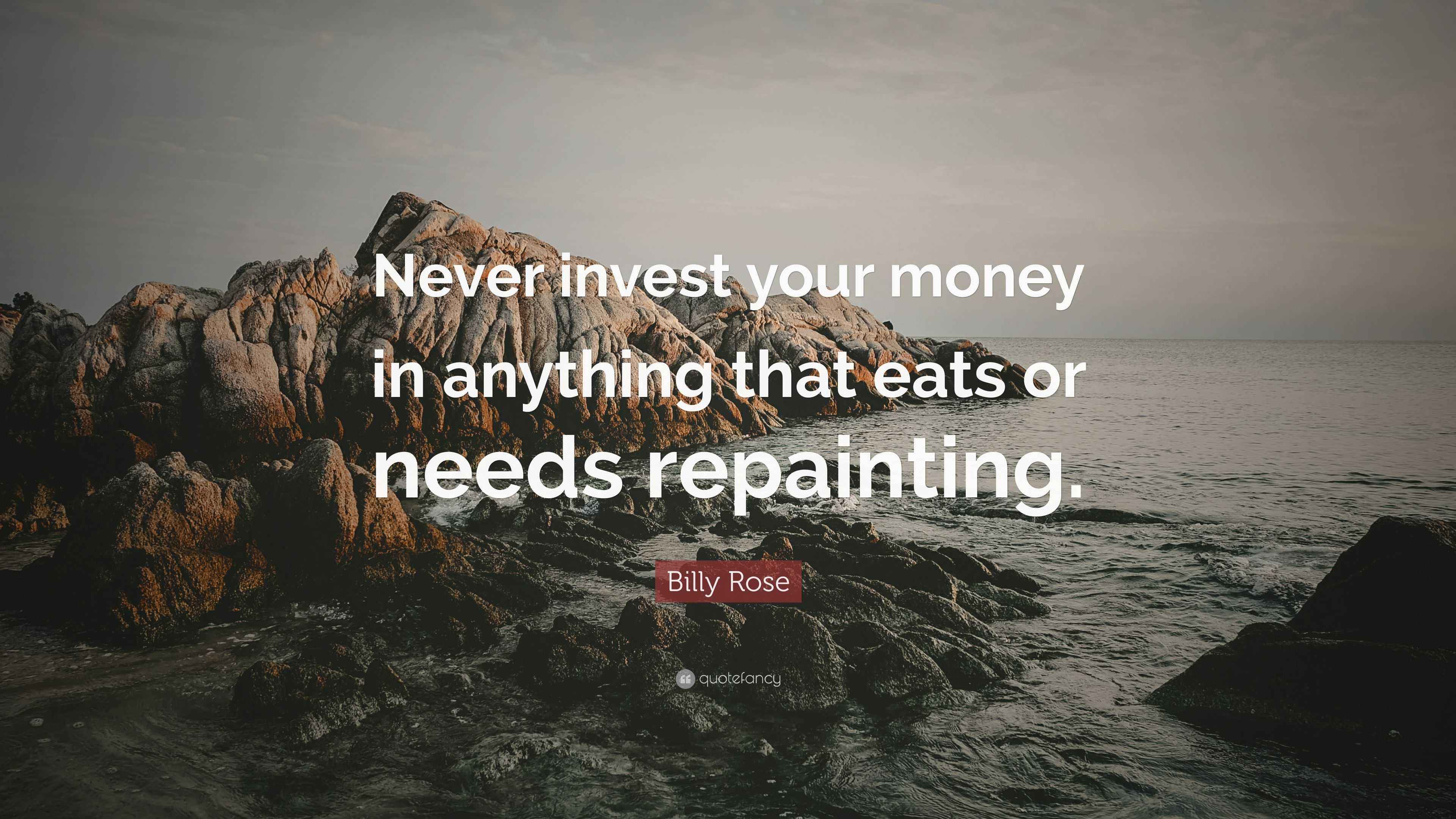 Billy Rose Quote: “Never invest your money in anything that eats or ...