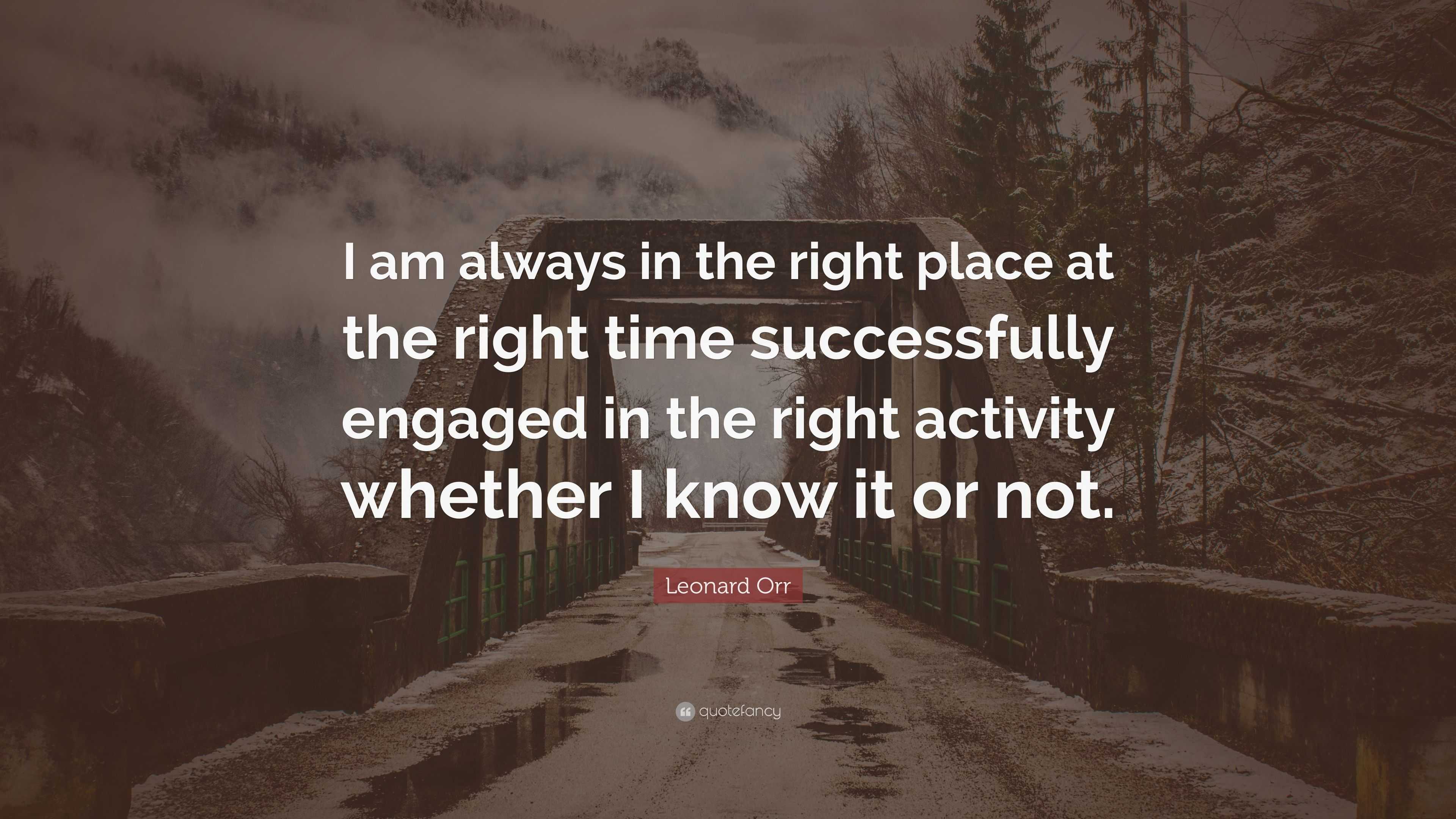 Leonard Orr Quote: “I am always in the right place at the right time ...