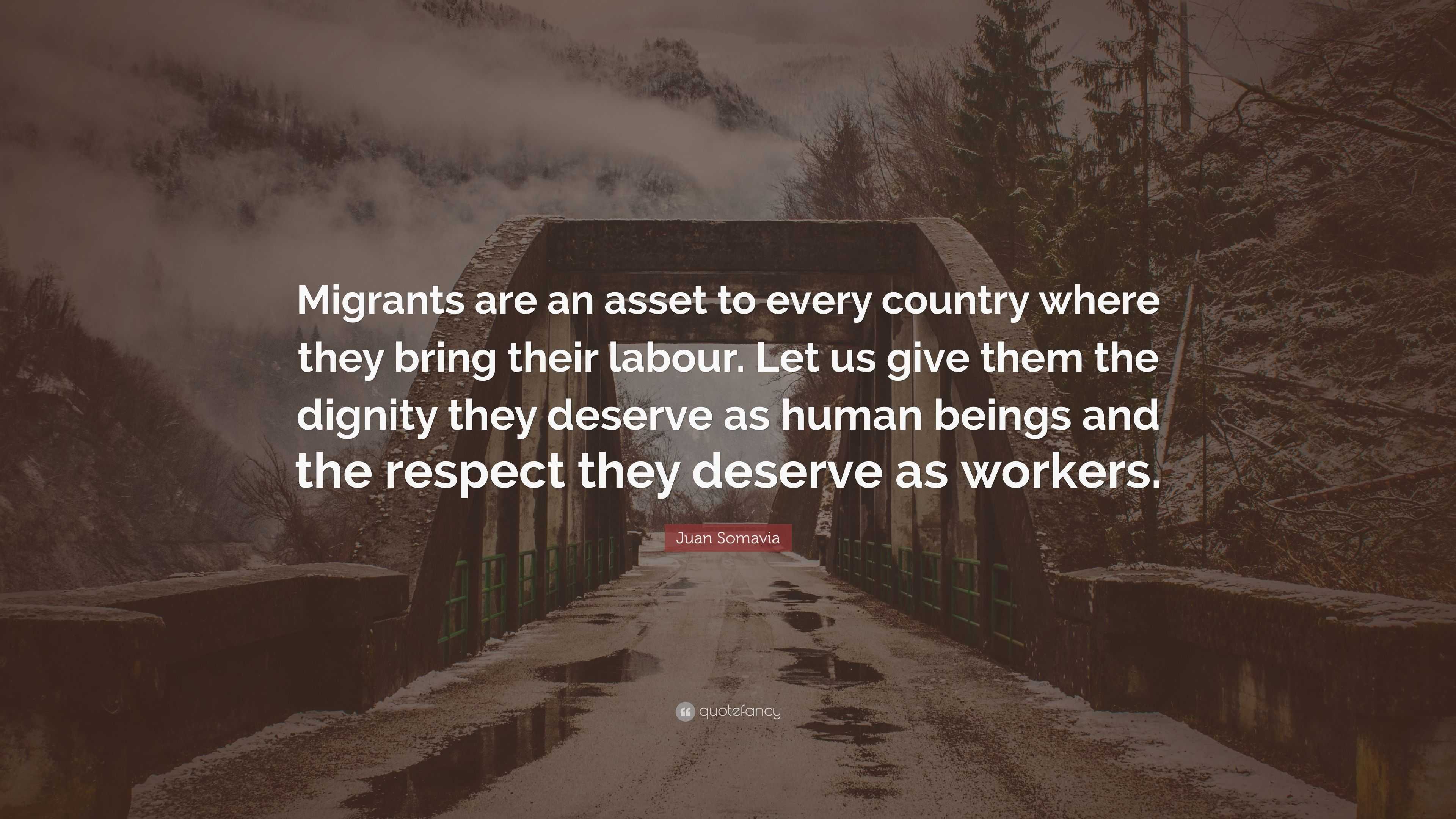 Juan Somavia Quote: “Migrants are an asset to every country where they ...