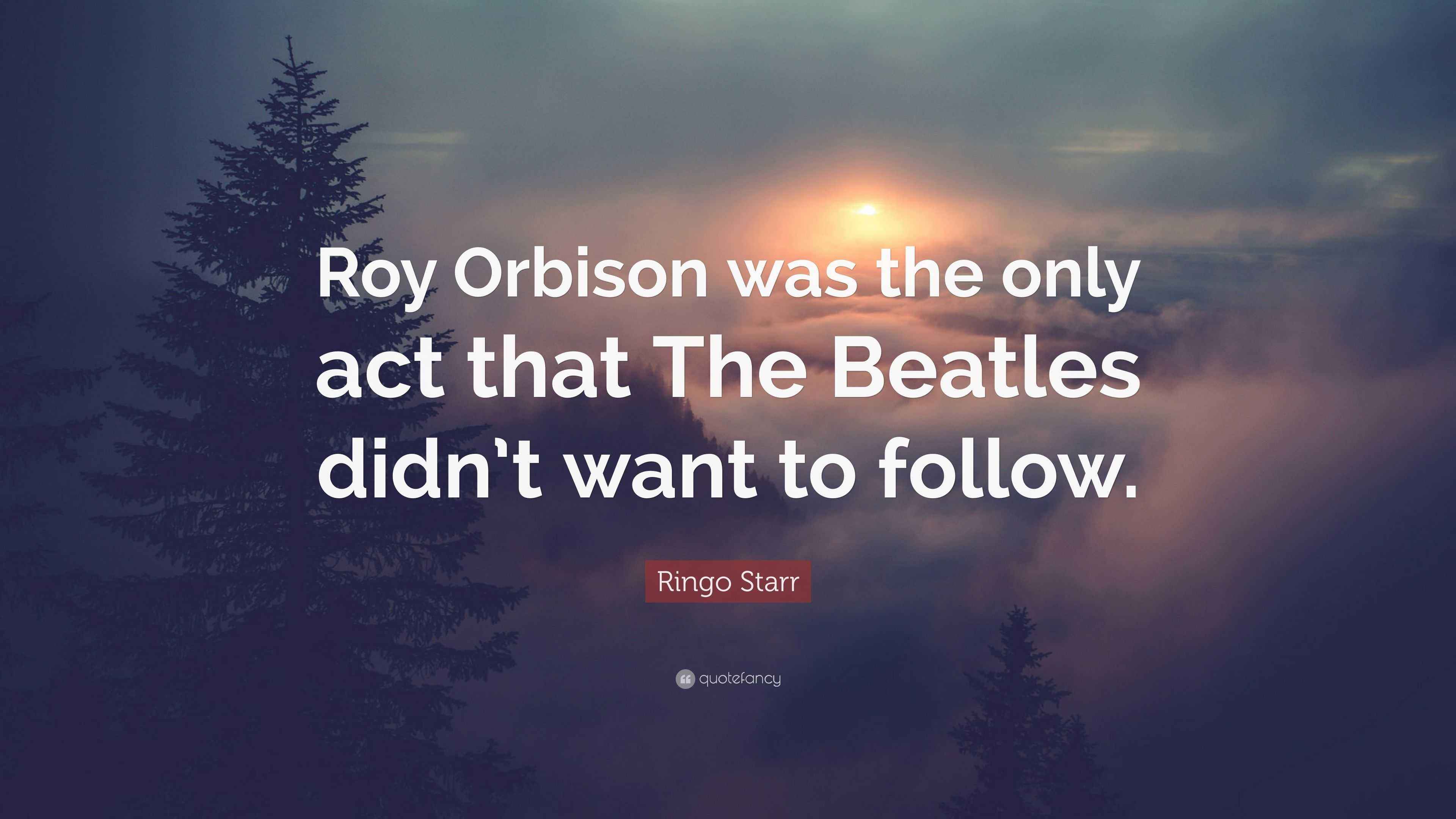 Ringo Starr Quote: “Roy Orbison was the only act that The Beatles didn ...