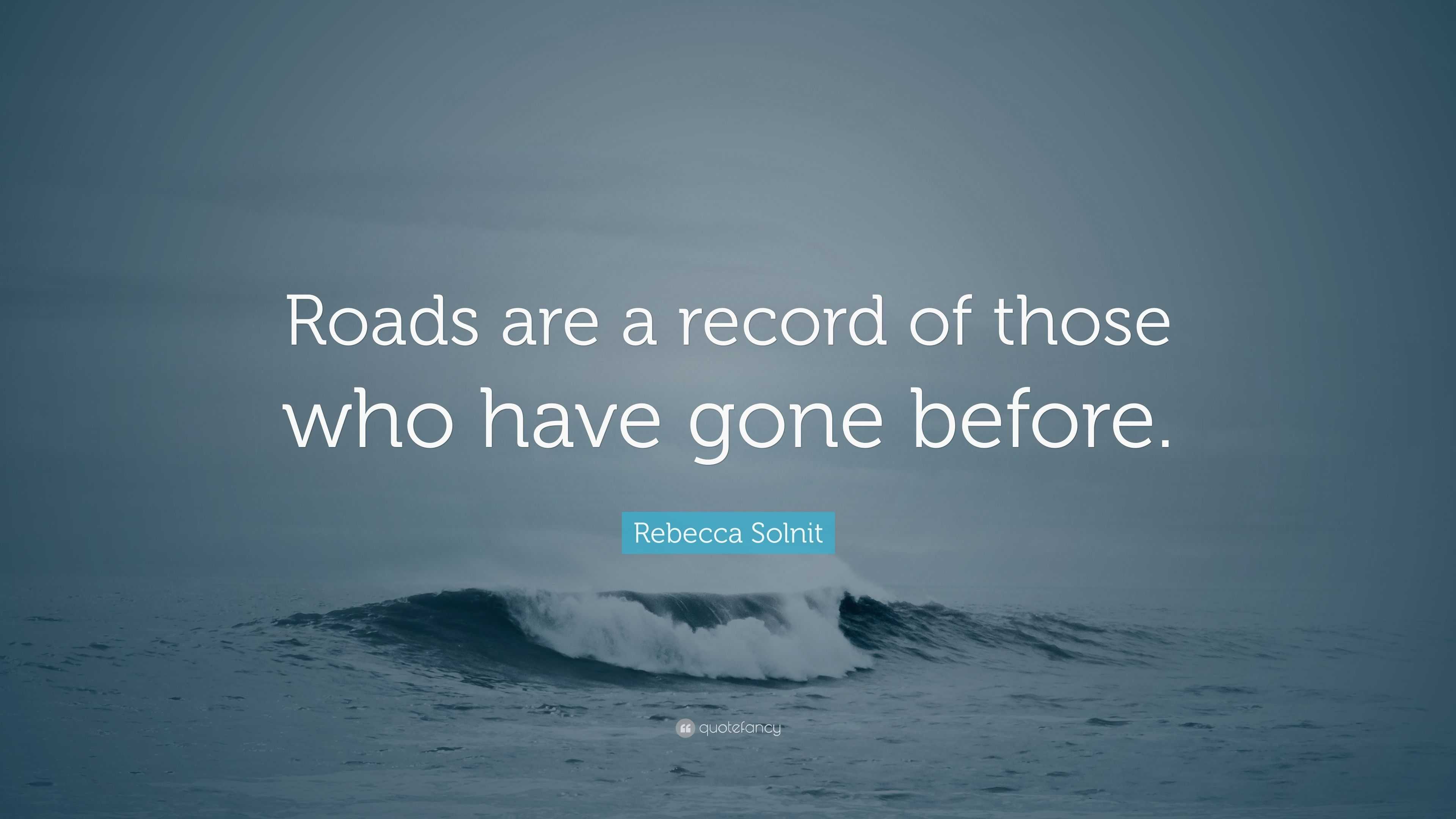 Rebecca Solnit Quote: “Roads are a record of those who have gone before.”