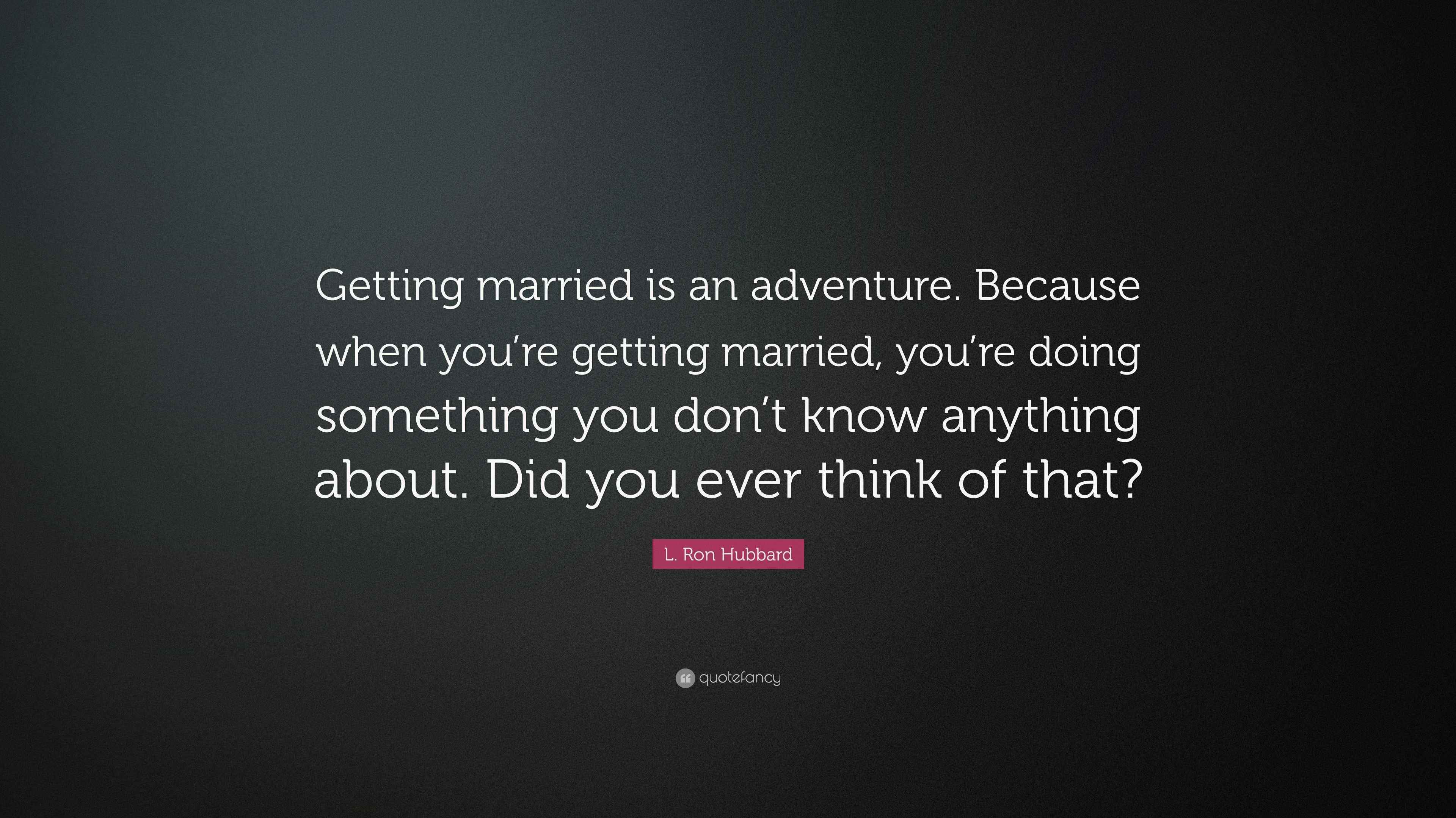L. Ron Hubbard Quote: “Getting married is an adventure. Because when ...