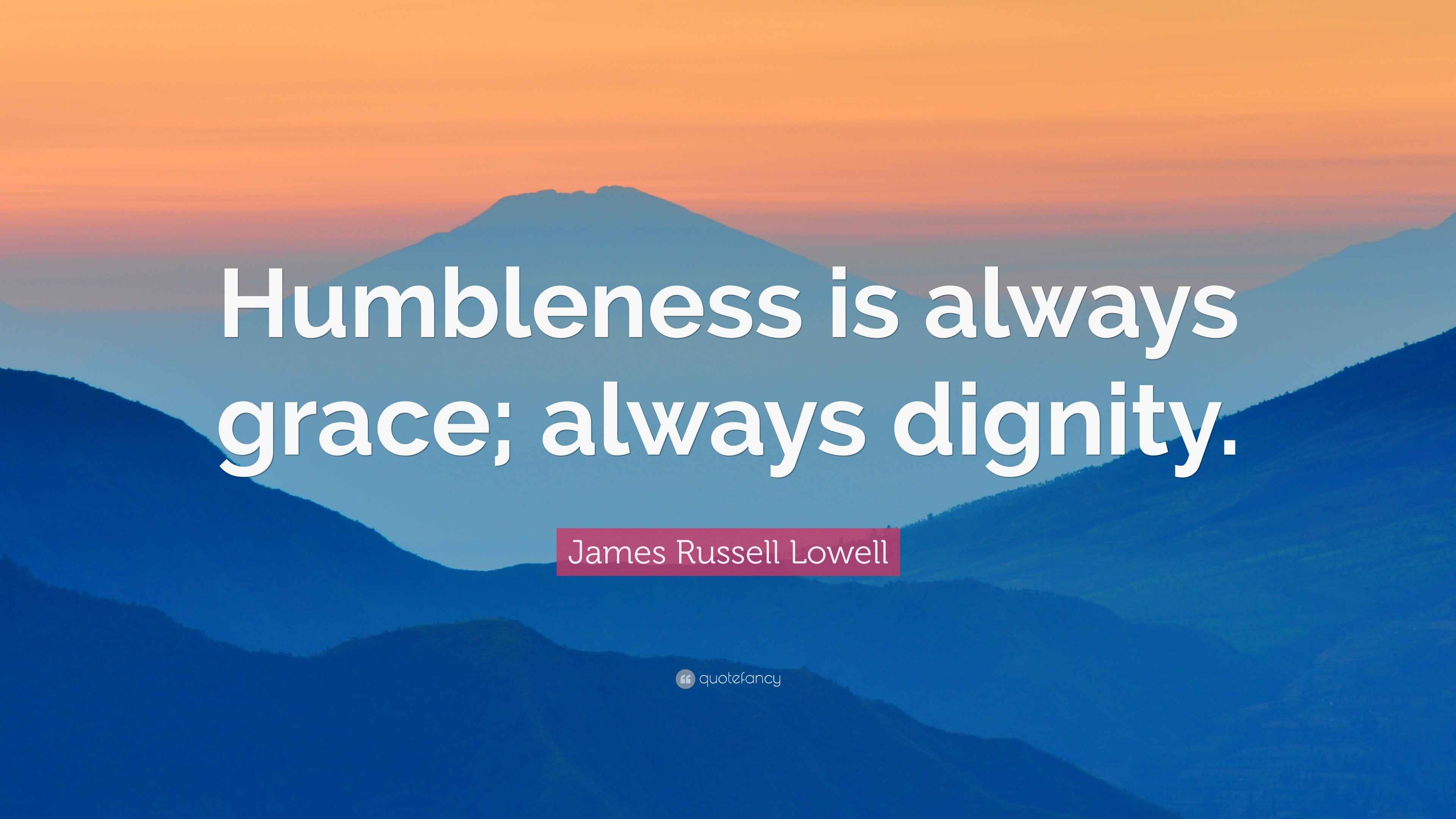 James Russell Lowell Quote: “Humbleness is always grace; always dignity.”
