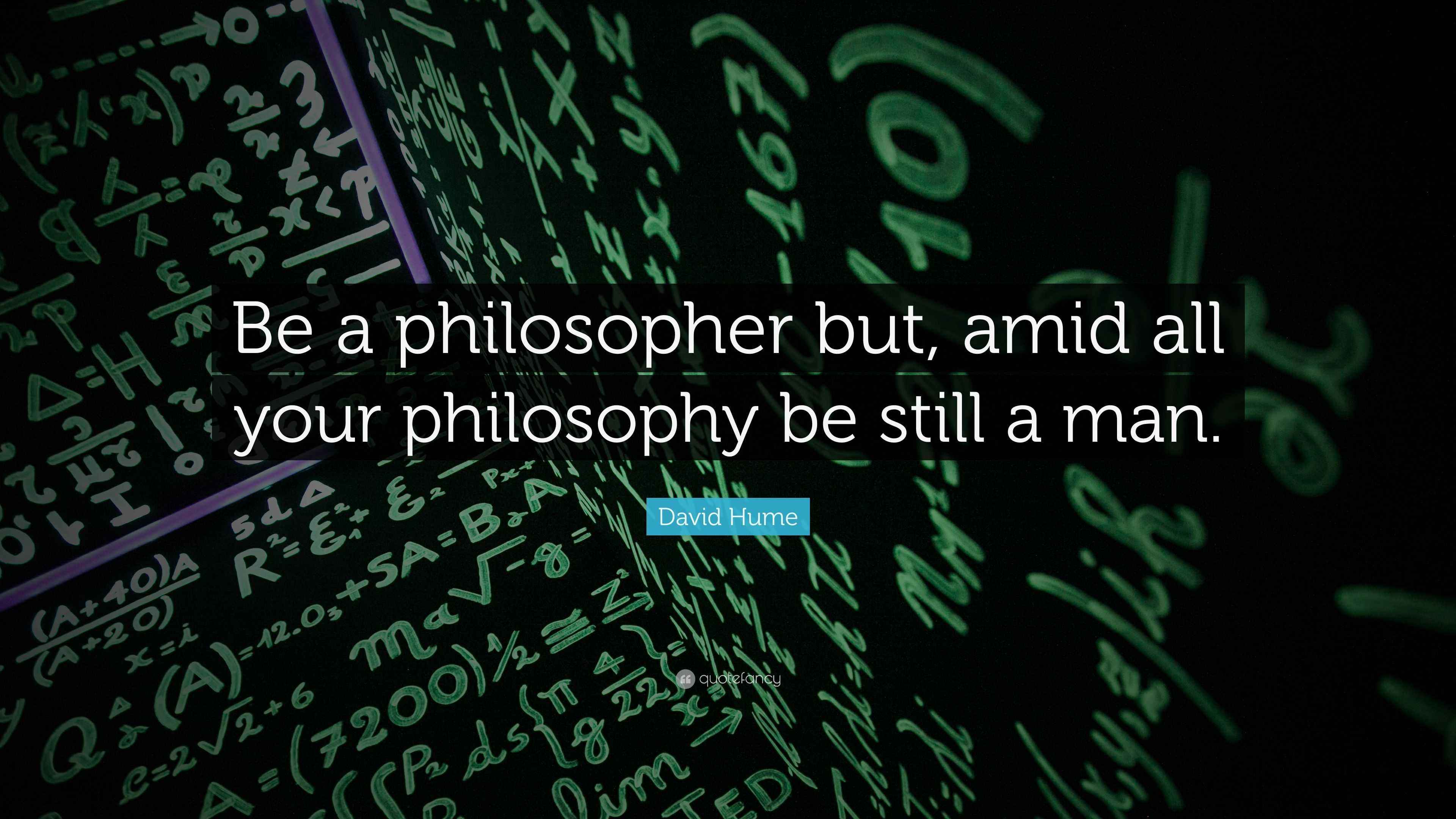 David Hume Quote: “Be a philosopher but, amid all your philosophy be ...