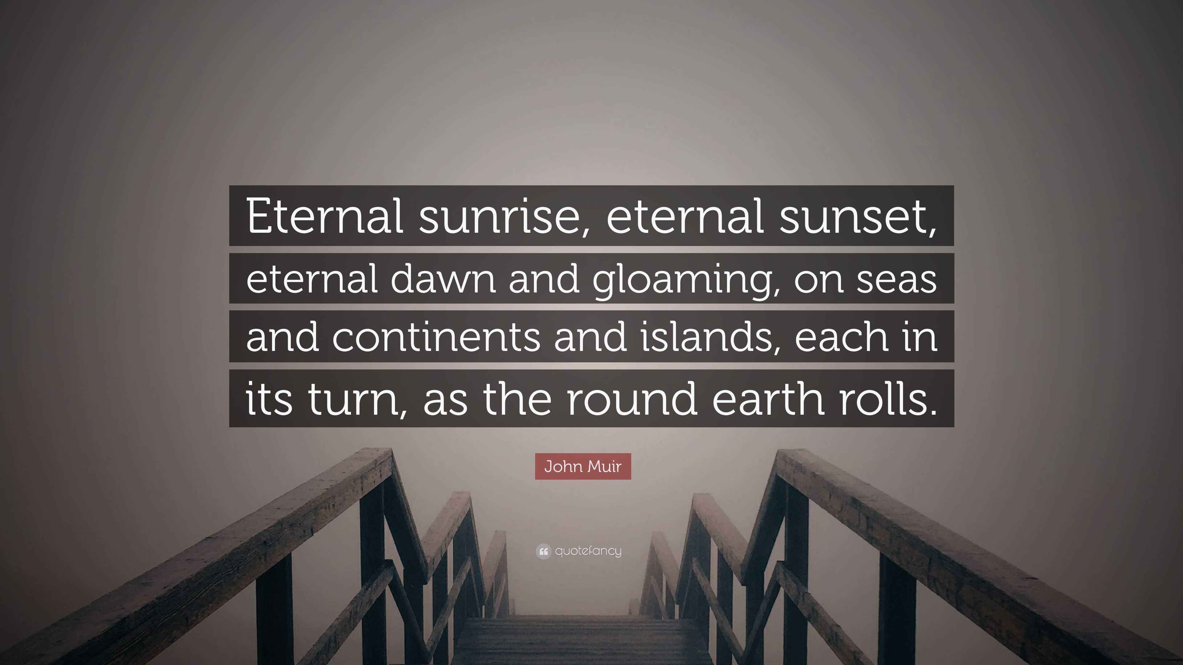 John Muir Quote: “Eternal sunrise, eternal sunset, eternal dawn and ...