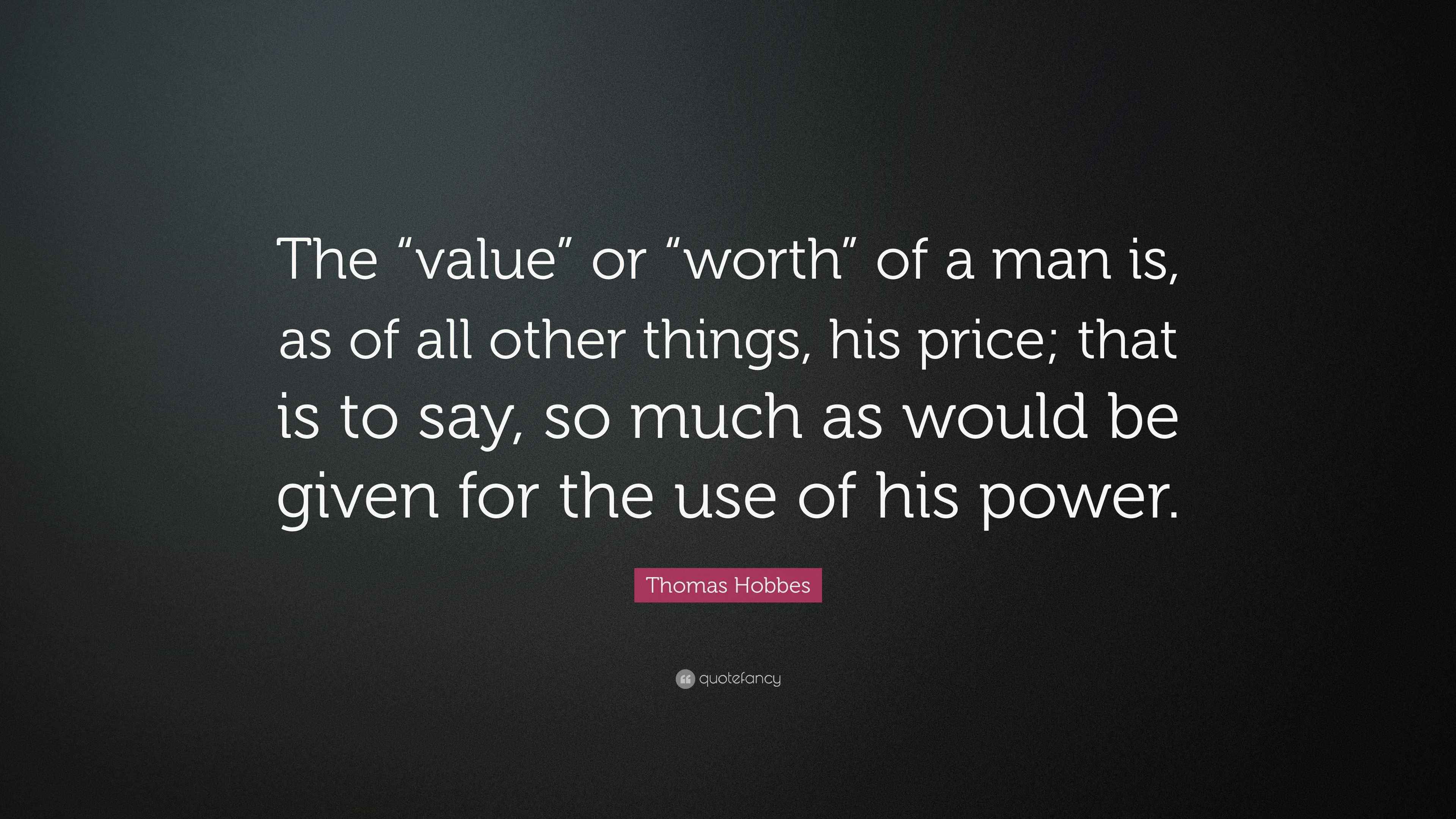 Thomas Hobbes Quote: “The “value” or “worth” of a man is, as of all ...