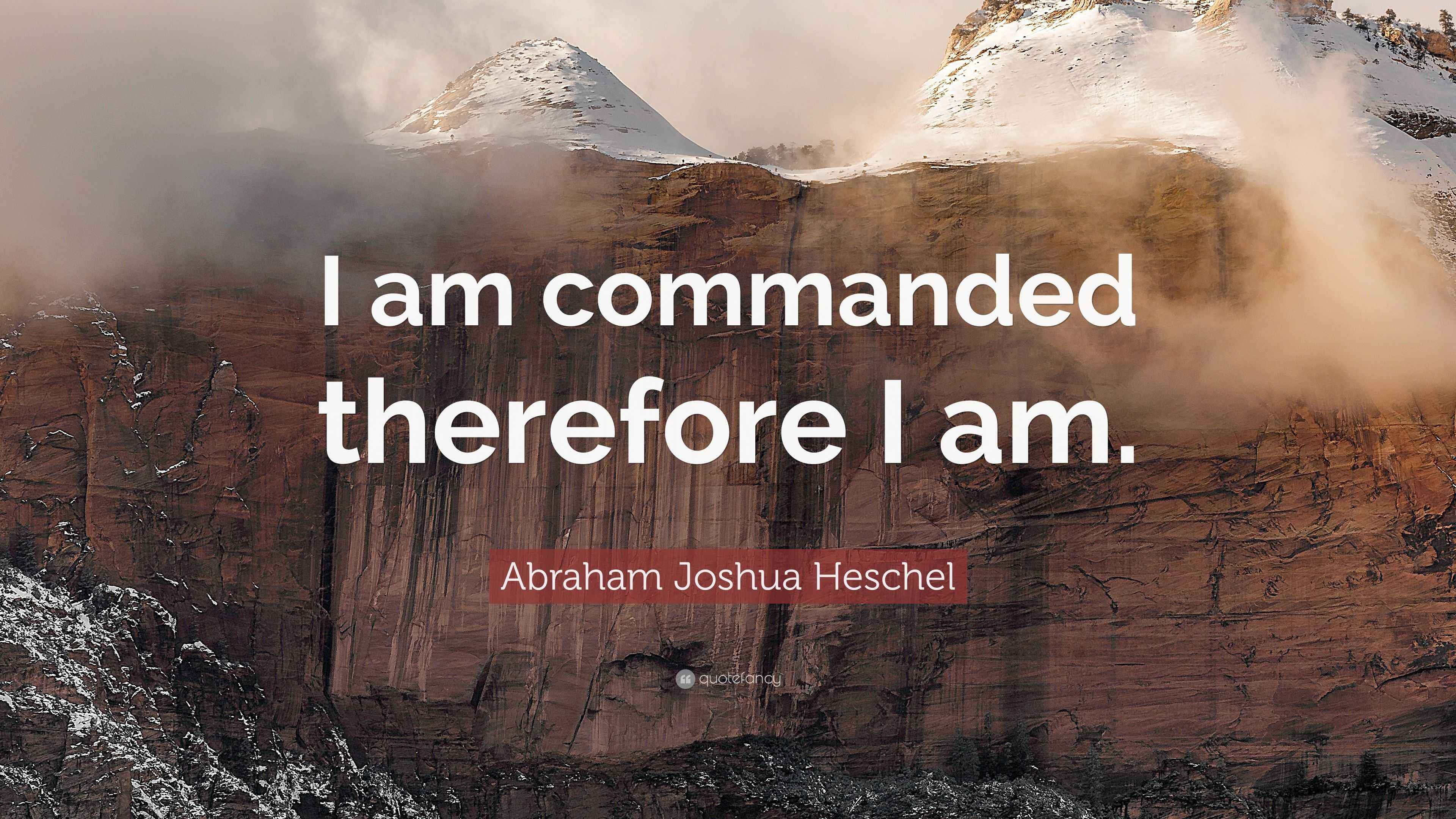 Abraham Joshua Heschel Quote: “I am commanded therefore I am.”