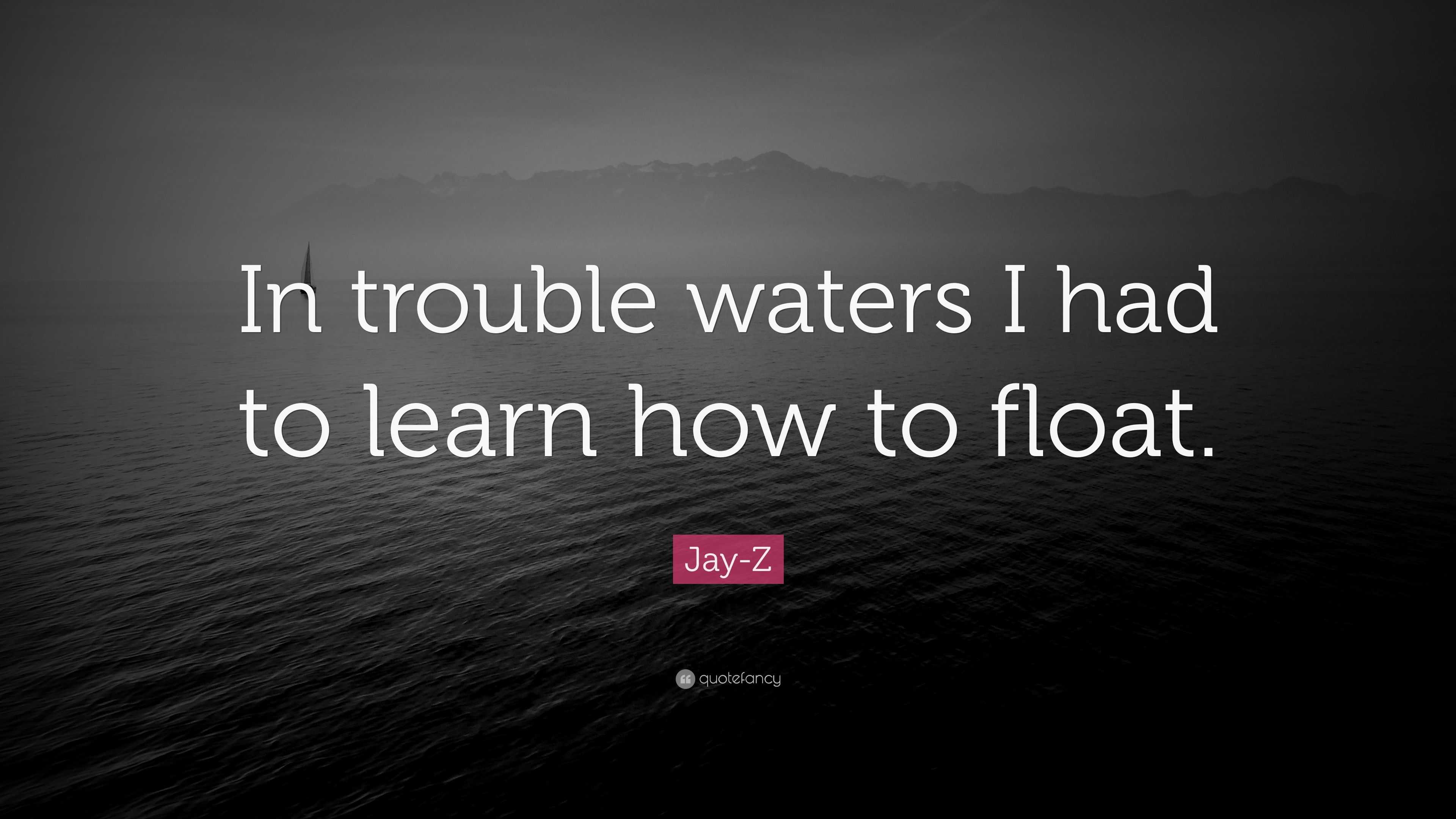 Jay-Z Quote: “In trouble waters I had to learn how to float.”