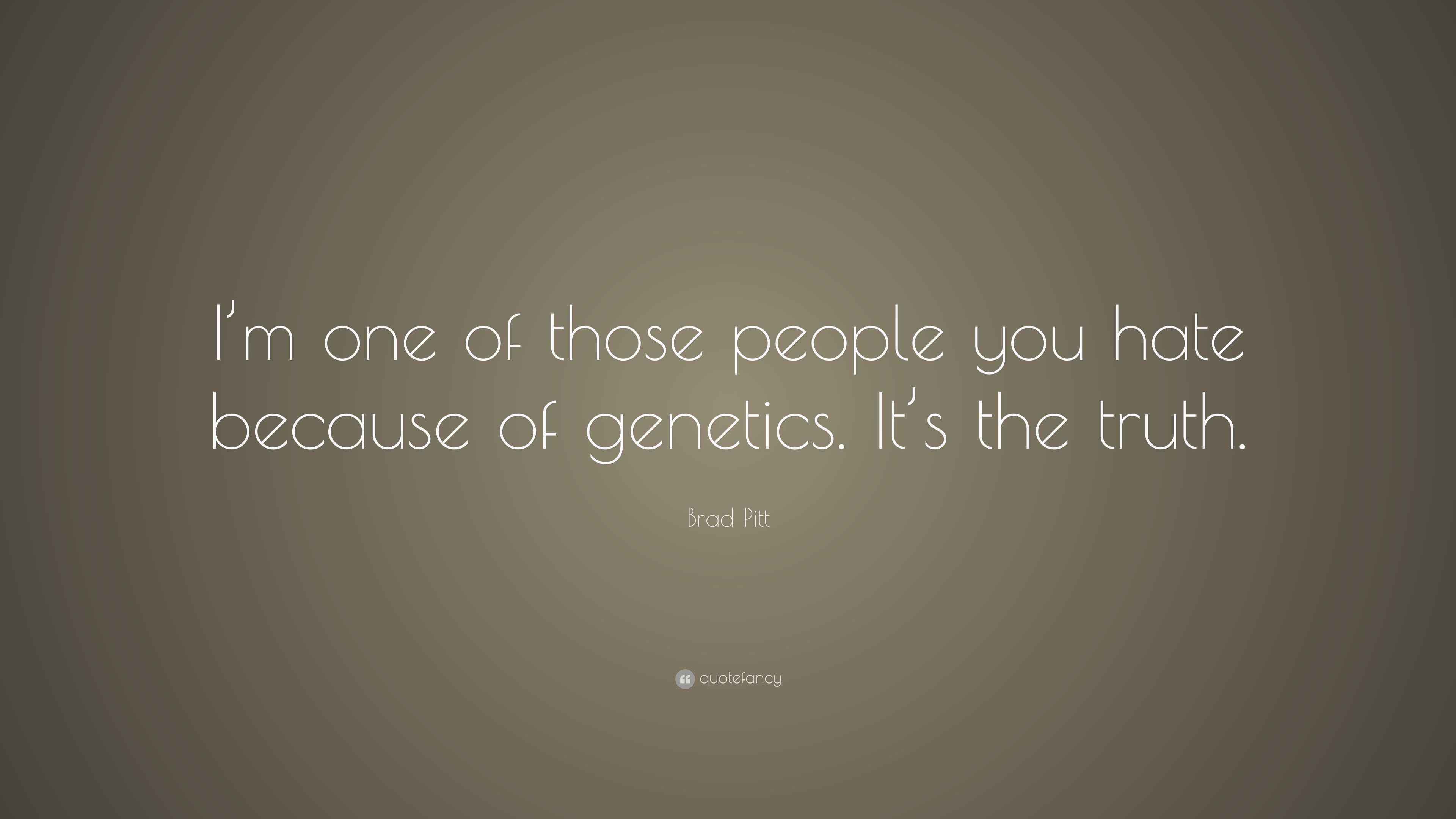 Brad Pitt Quote: “I’m one of those people you hate because of genetics ...