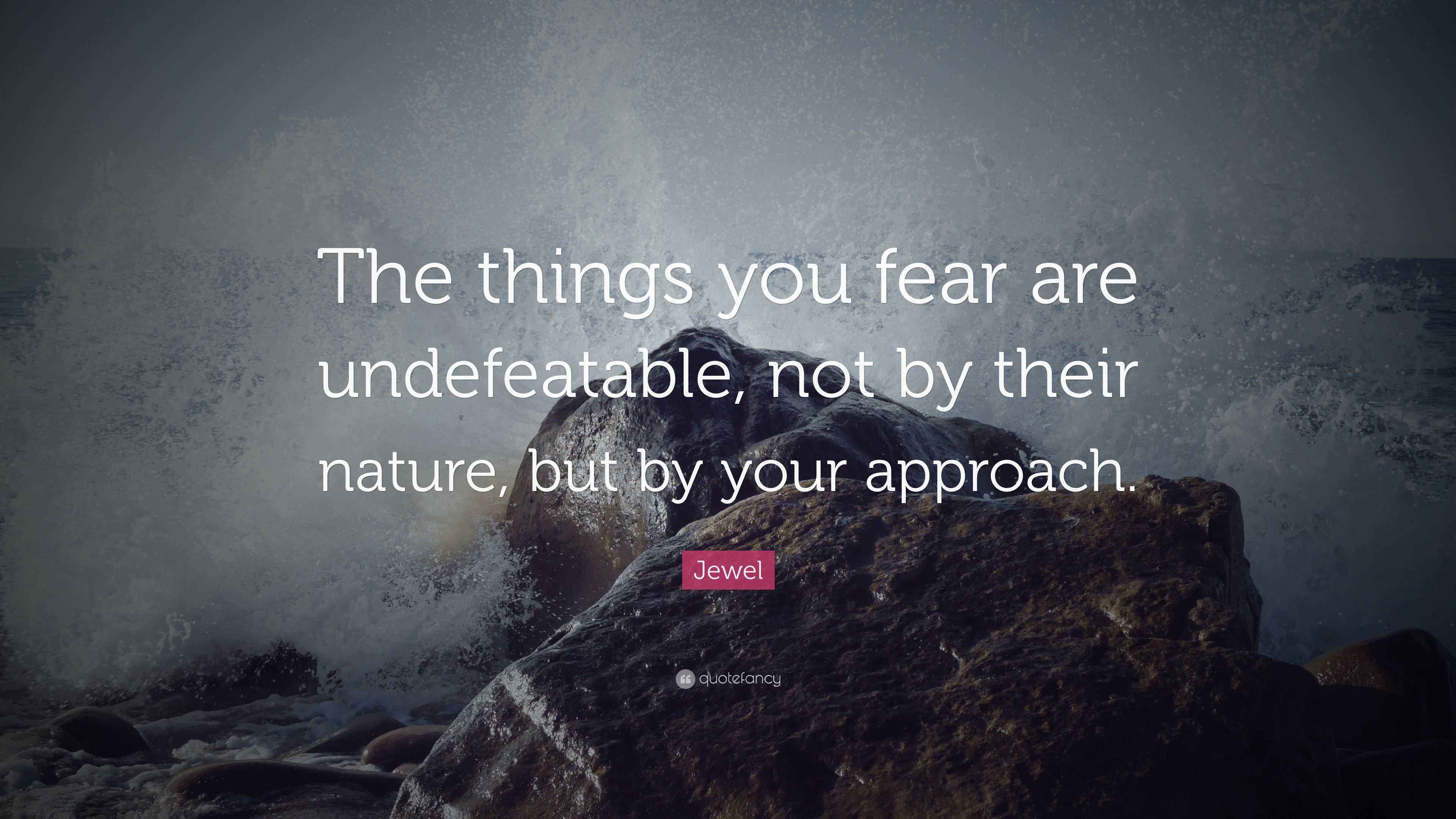Jewel Quote: “The things you fear are undefeatable, not by their nature ...