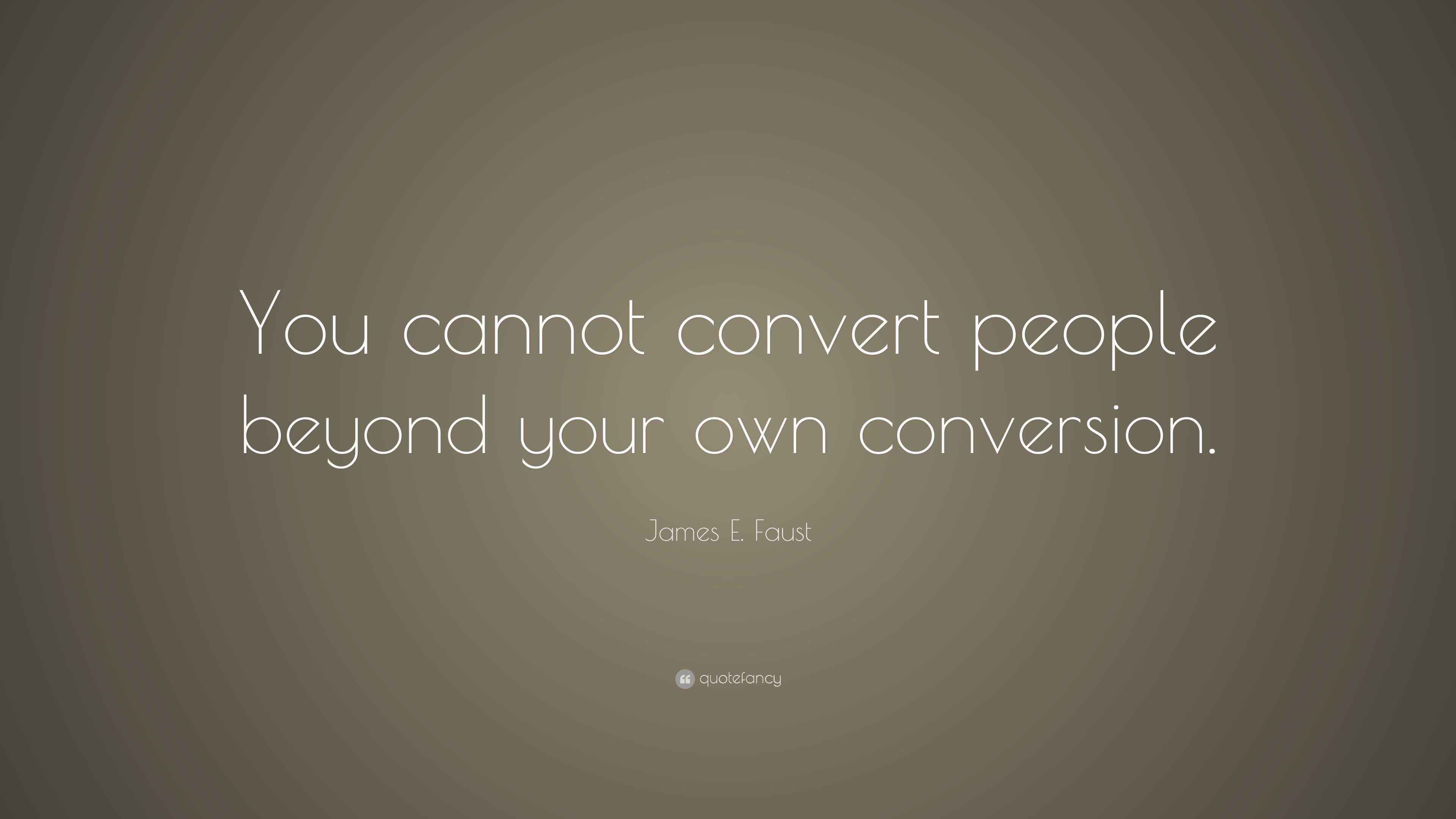 James E. Faust Quote: “You cannot convert people beyond your own ...