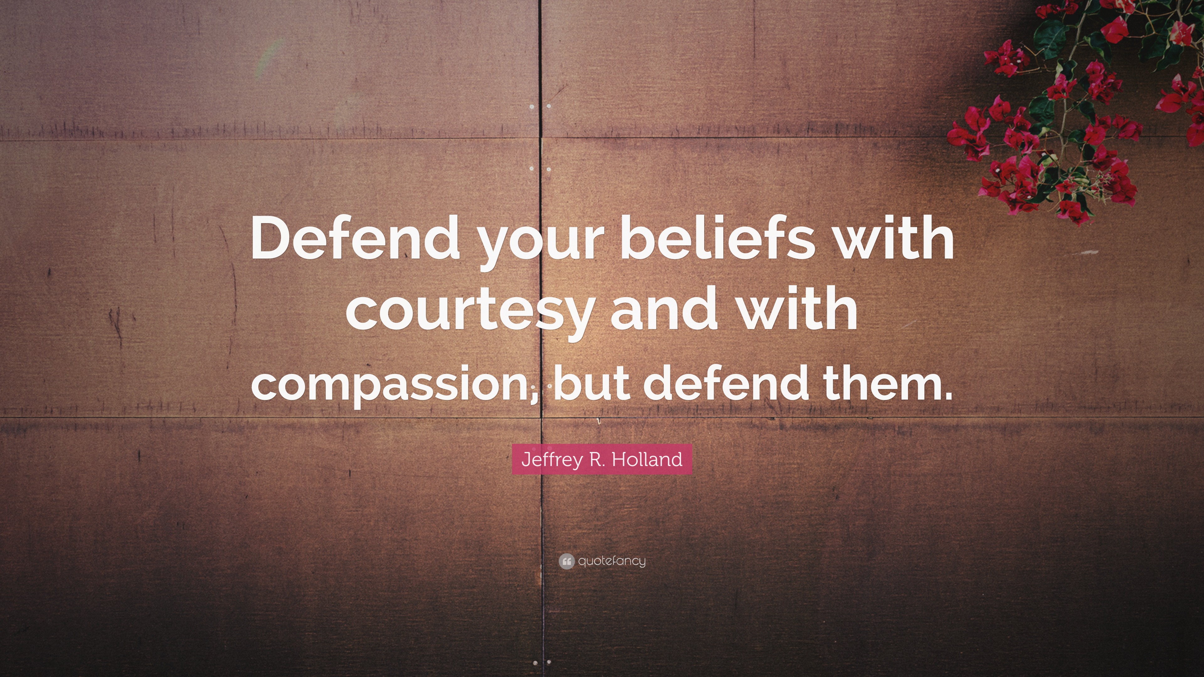 Jeffrey R. Holland Quote: “Defend your beliefs with courtesy and with ...