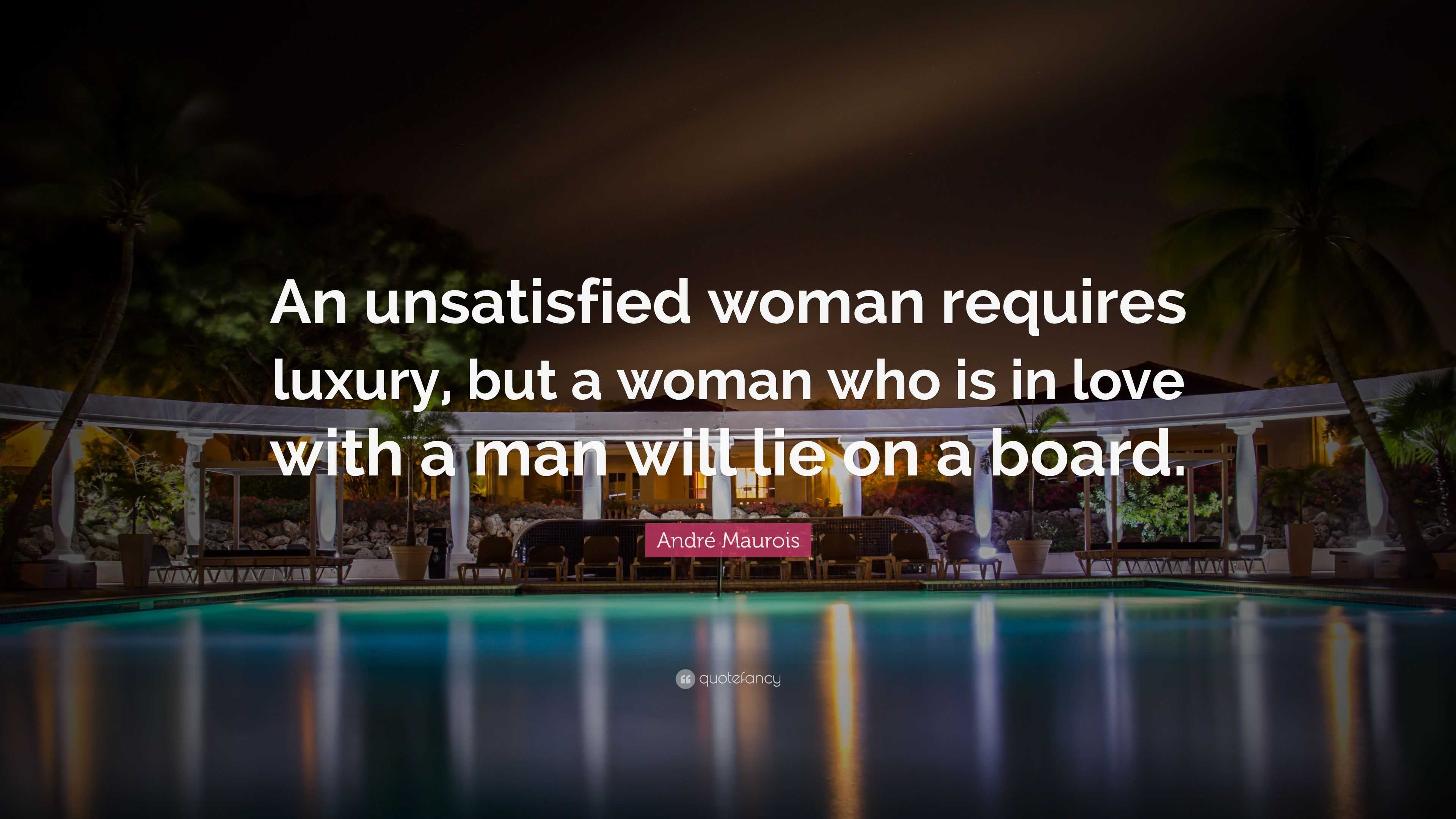 André Maurois Quote: “An unsatisfied woman requires luxury, but a woman ...