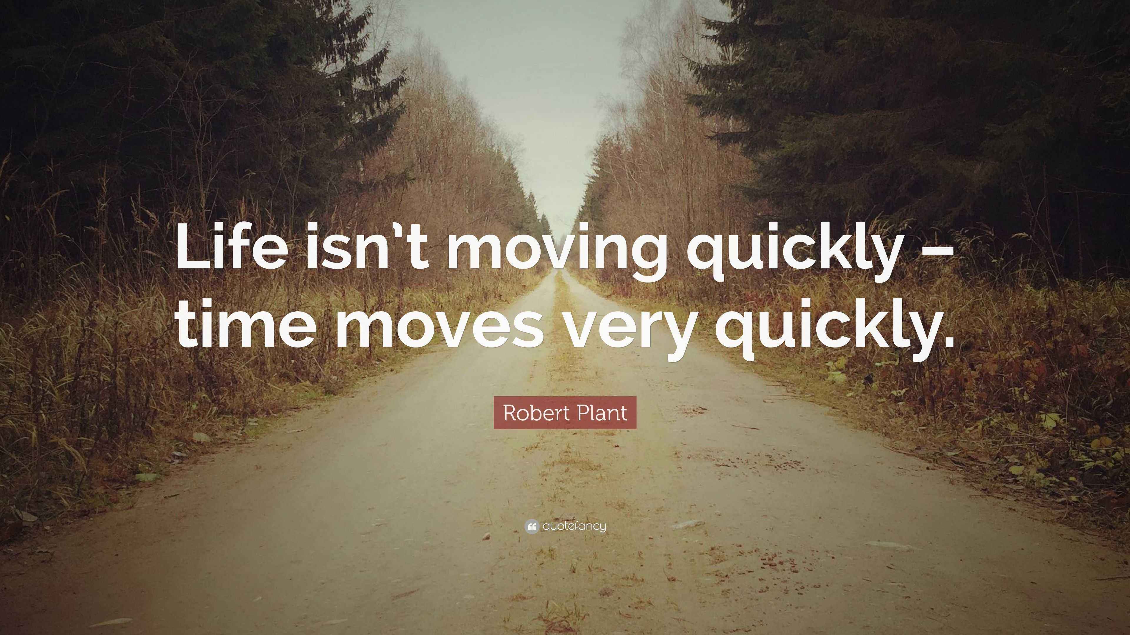 Robert Plant Quote: “Life isn’t moving quickly – time moves very quickly.”