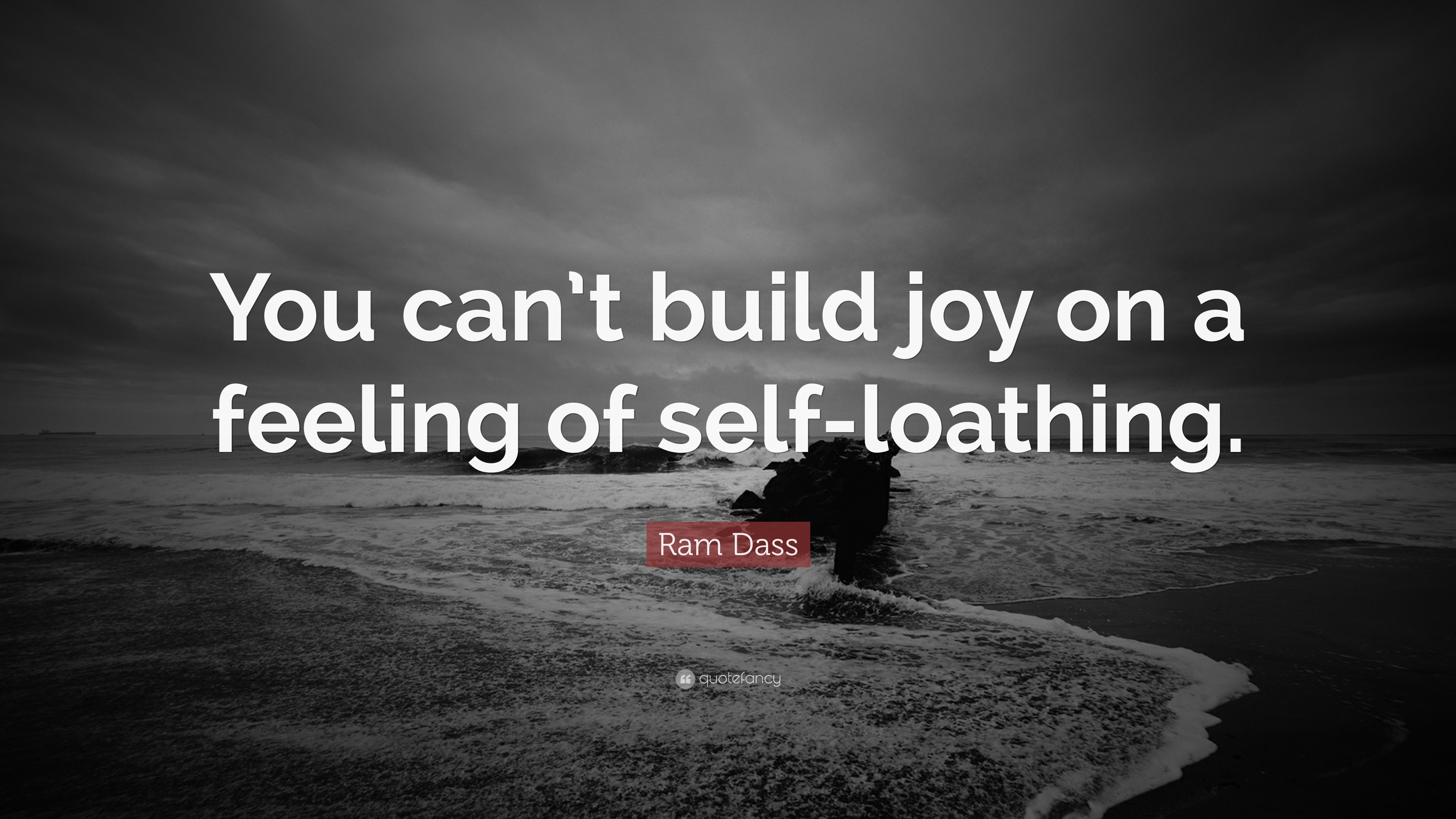 Ram Dass Quote: “You can’t build joy on a feeling of self-loathing.”
