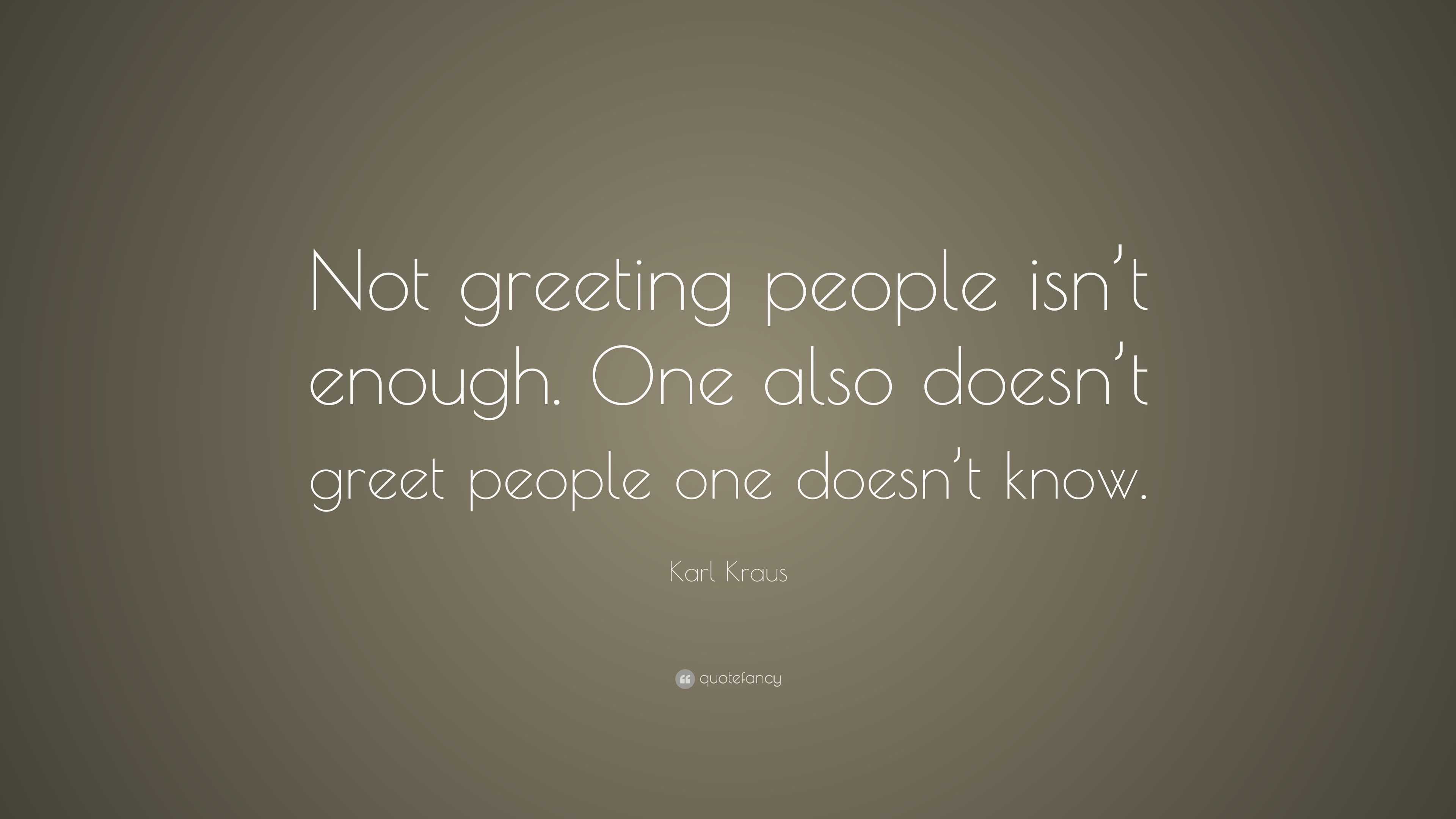 Karl Kraus Quote: “Not greeting people isn’t enough. One also doesn’t ...