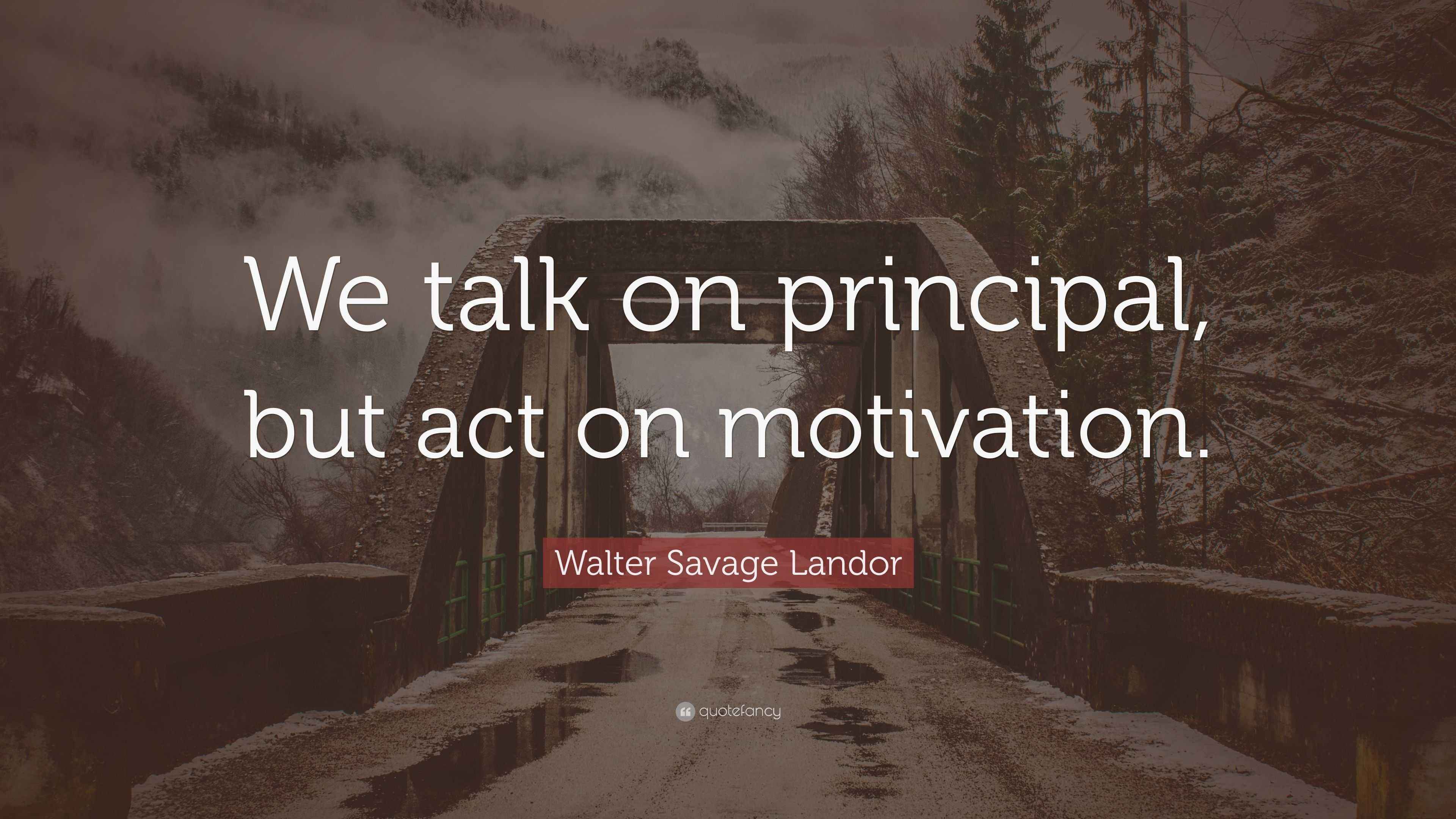 Walter Savage Landor Quote: “We talk on principal, but act on motivation.”