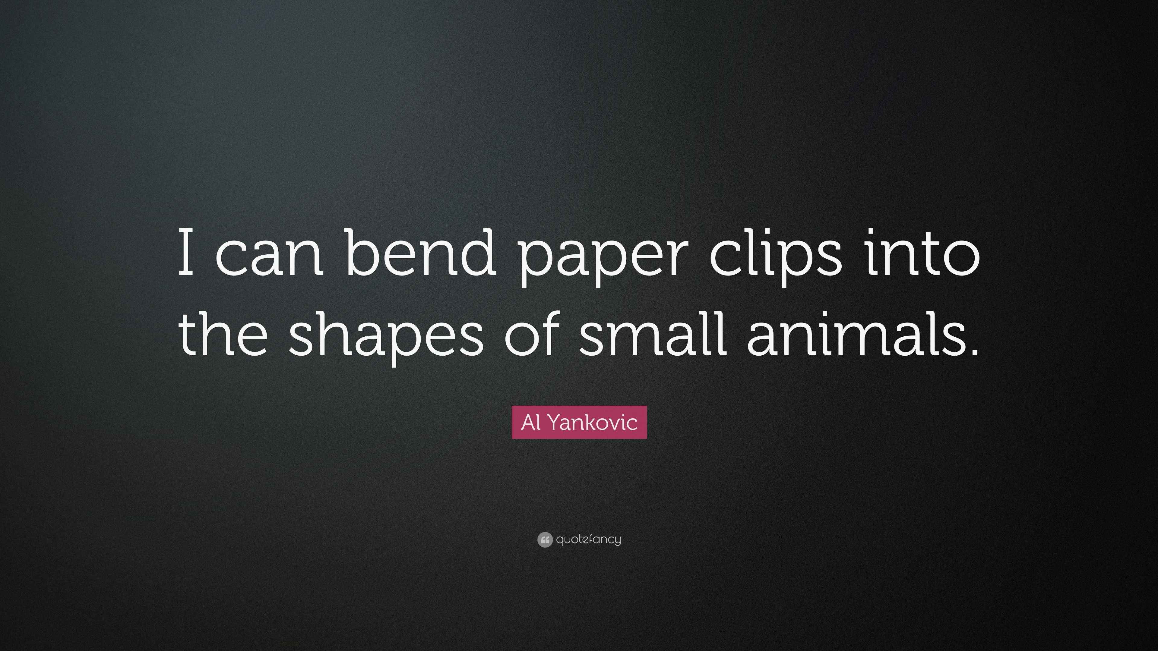 Al Yankovic Quote: “I can bend paper clips into the shapes of small ...