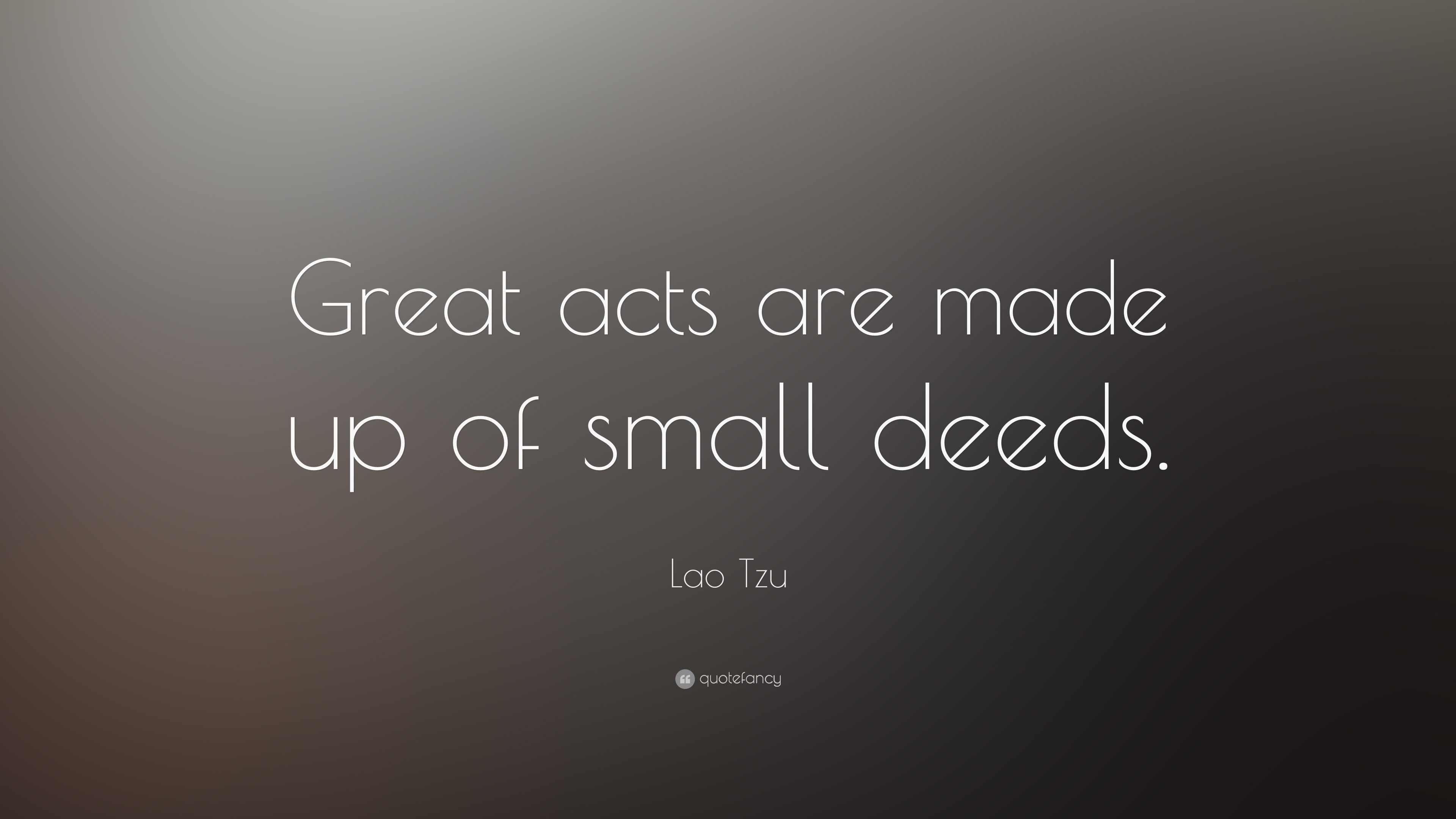 Lao Tzu Quote: “Great acts are made up of small deeds.”