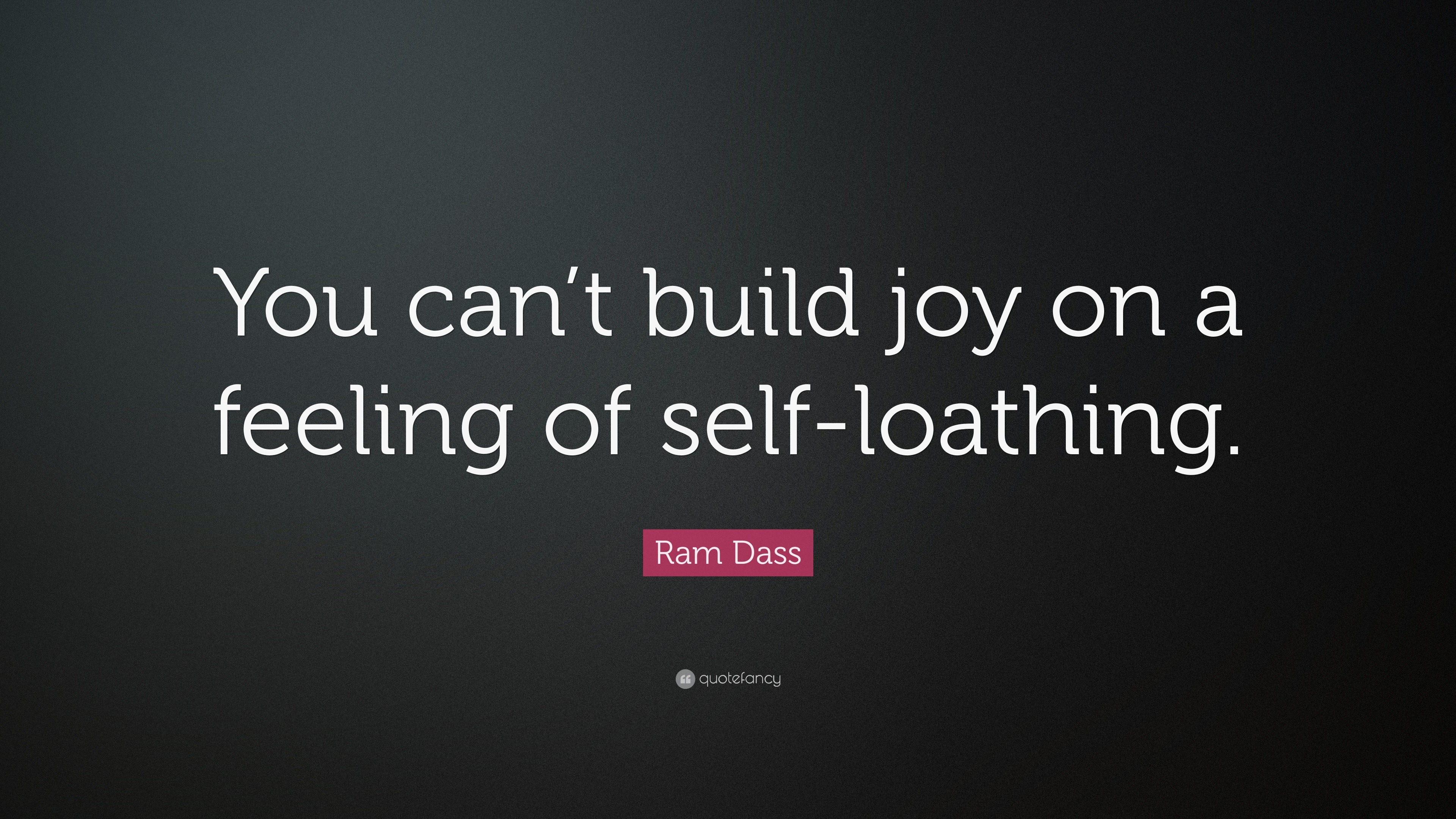 Ram Dass Quote: “You can’t build joy on a feeling of self-loathing.”
