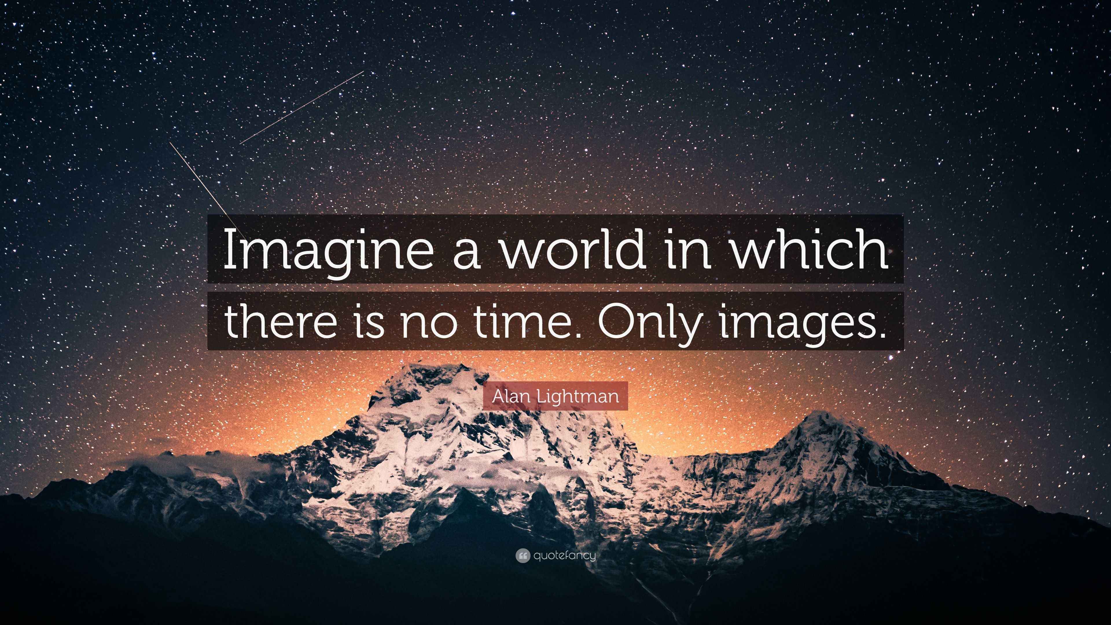 Alan Lightman Quote: “Imagine a world in which there is no time. Only ...