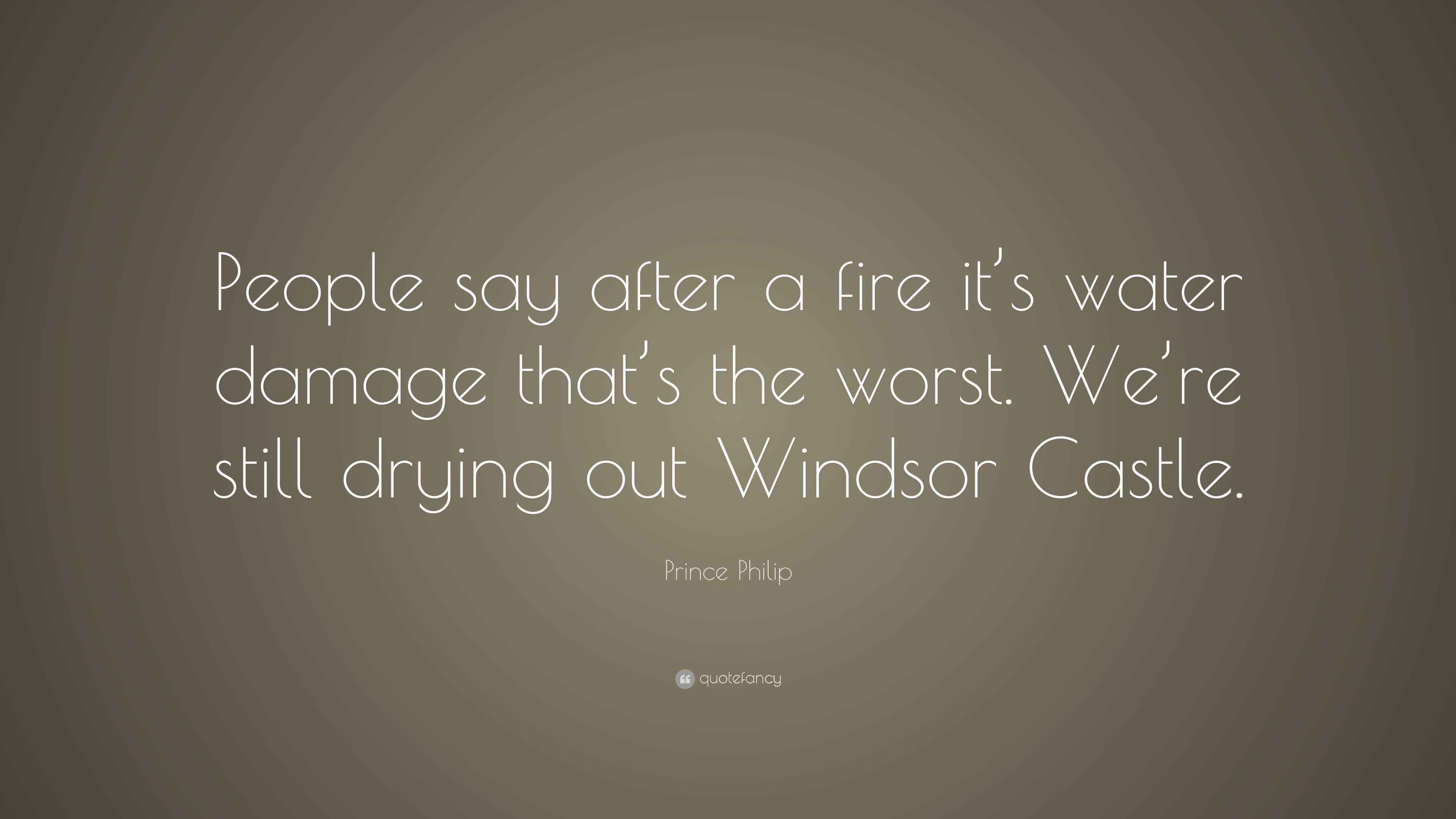 Prince Philip Quote: “People say after a fire it’s water damage that’s ...