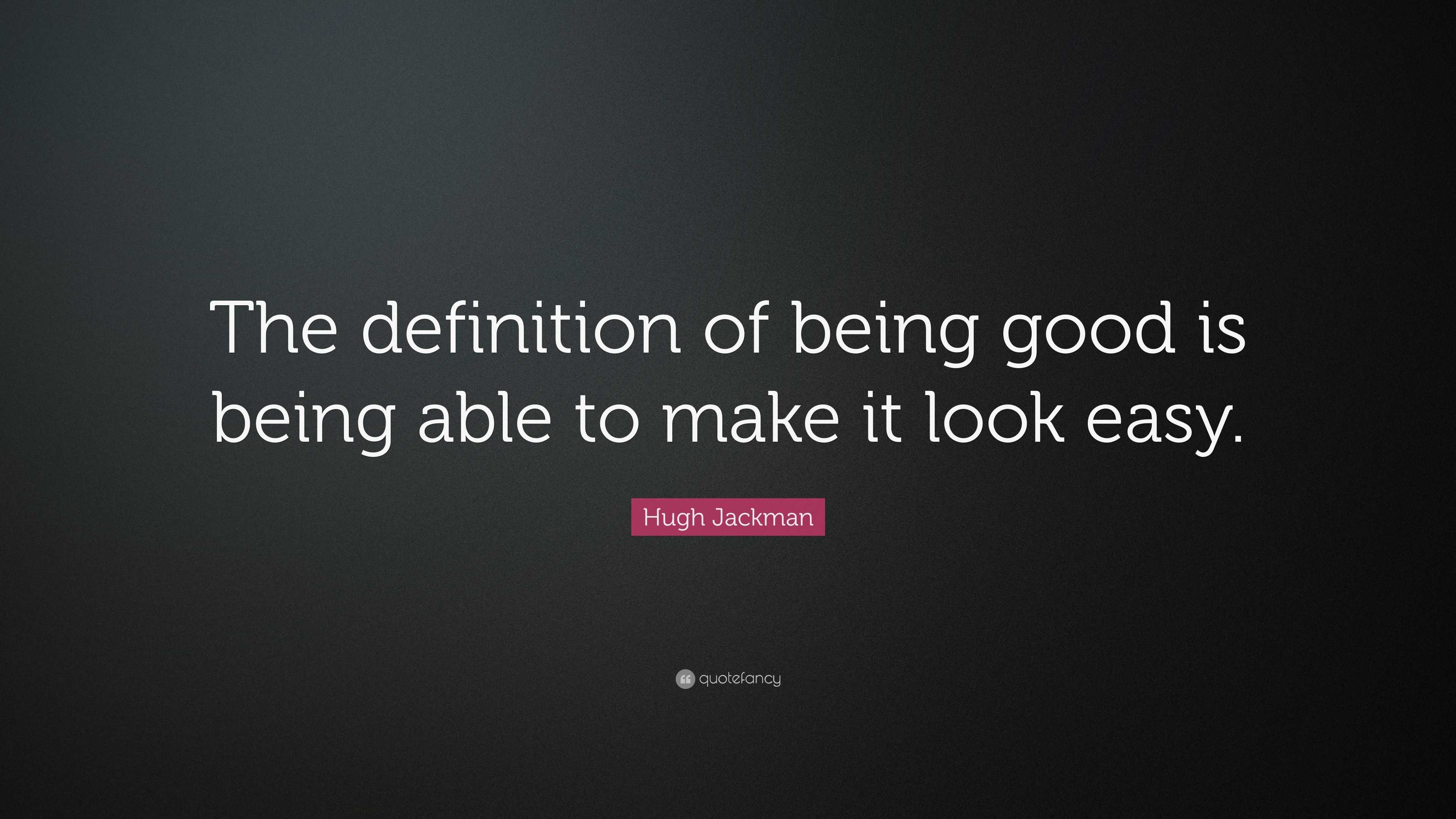 Hugh Jackman Quote: “The definition of being good is being able to make ...