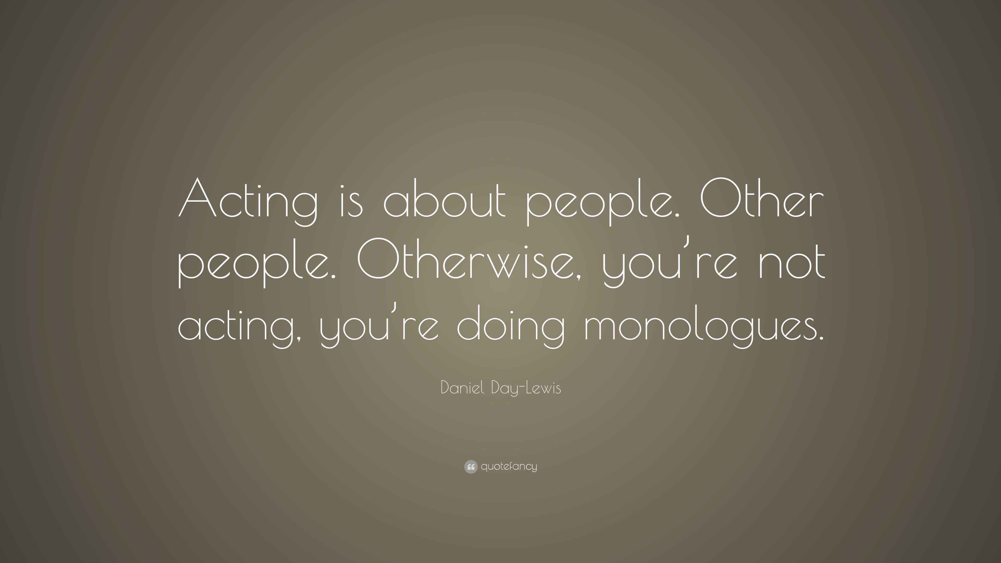 Daniel Day-Lewis Quote: “Acting is about people. Other people ...