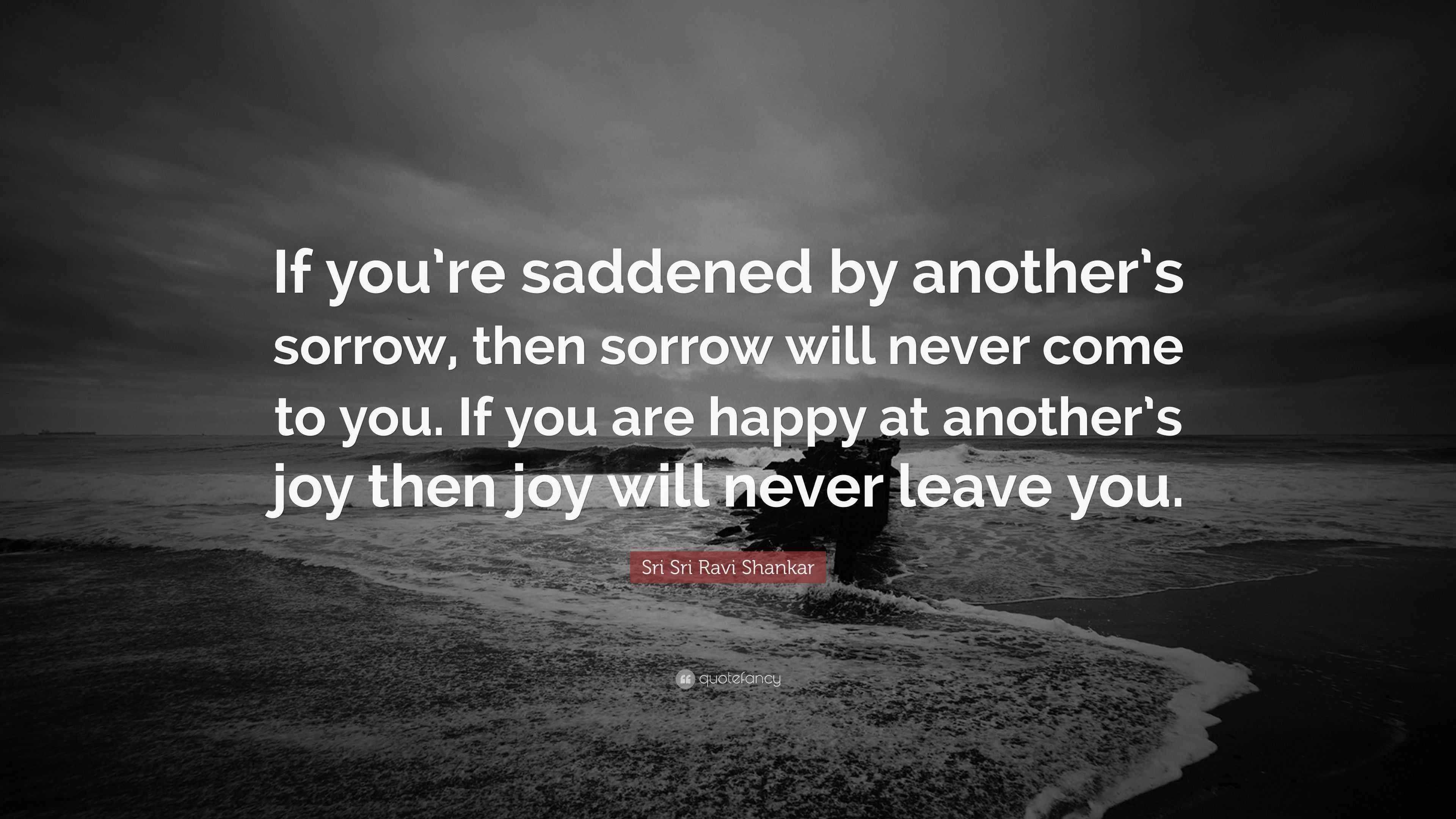 Sri Sri Ravi Shankar Quote: “If you’re saddened by another’s sorrow ...