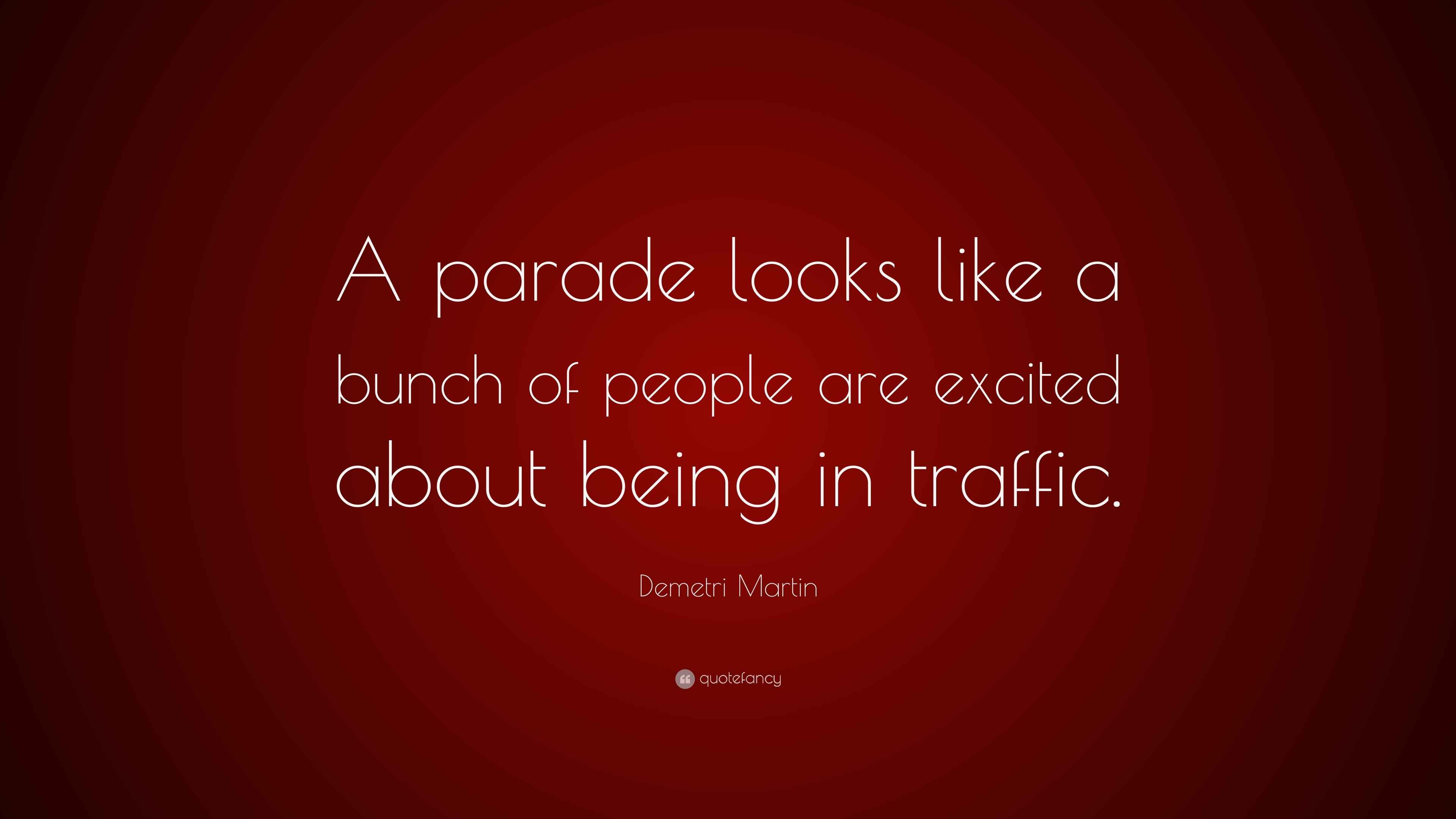Demetri Martin Quote: “A parade looks like a bunch of people are ...