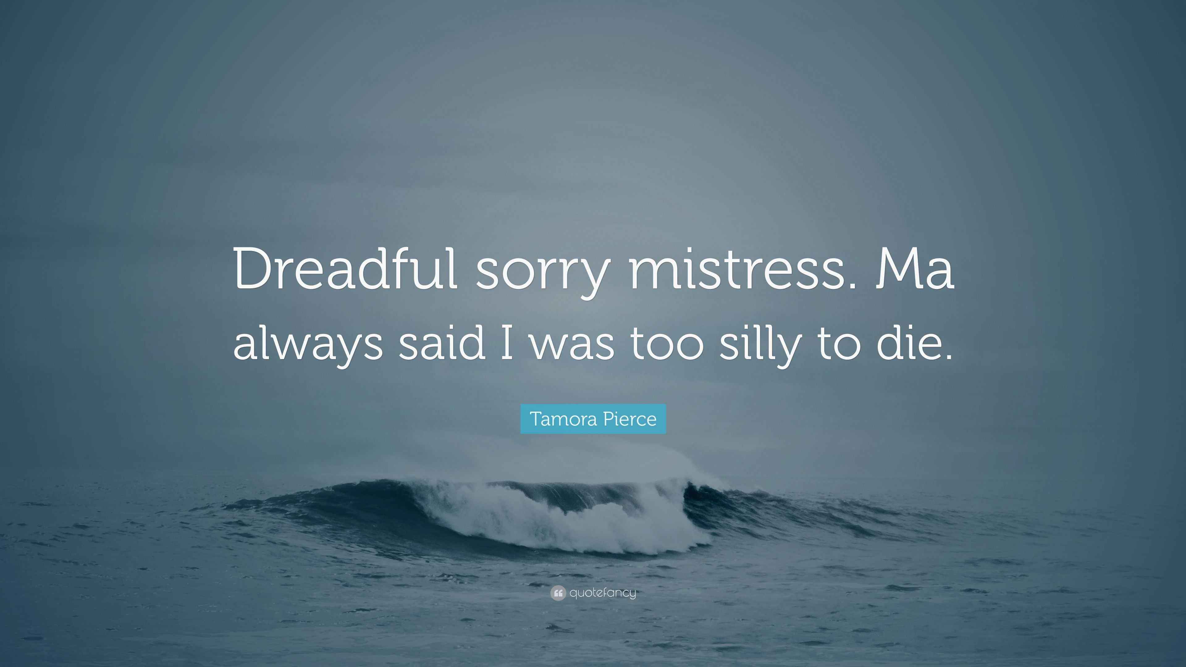 Tamora Pierce Quote: “Dreadful sorry mistress. Ma always said I was too ...