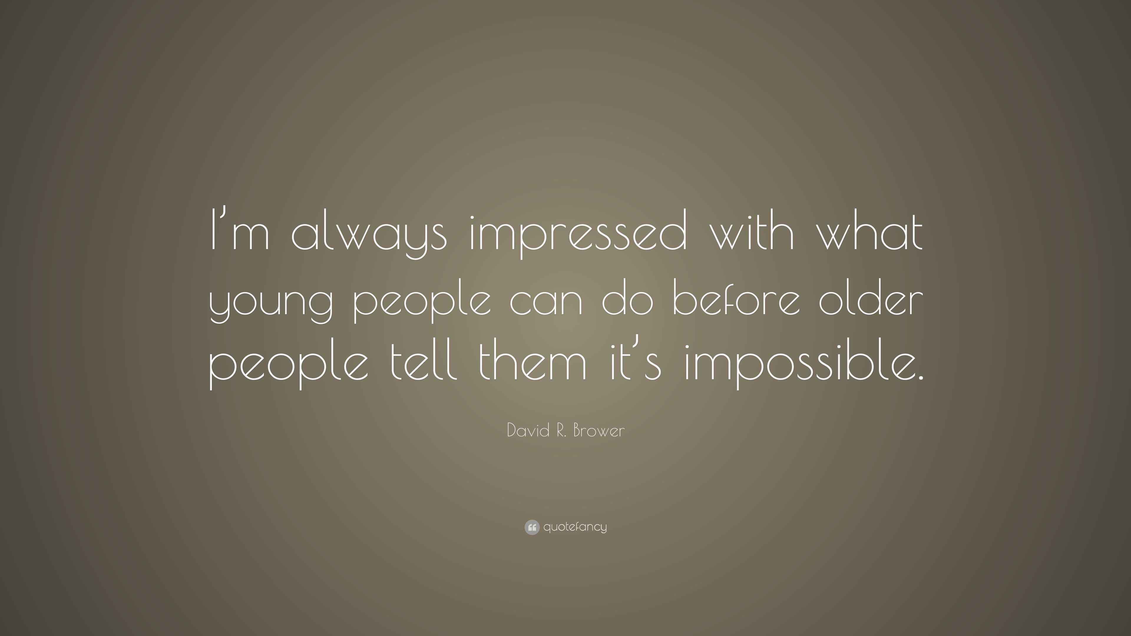 David R. Brower Quote: “I’m always impressed with what young people can ...