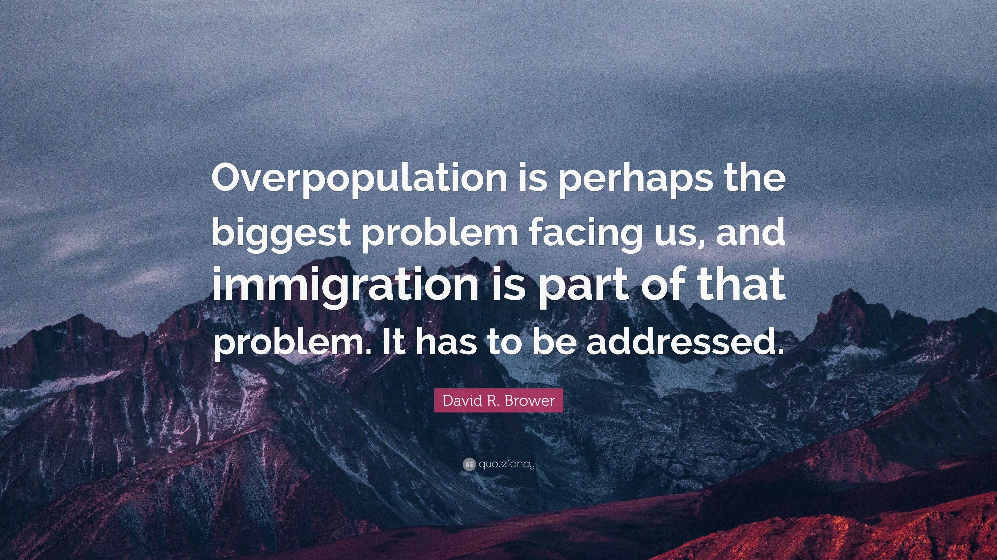 David R. Brower Quote: “Overpopulation is perhaps the biggest problem ...