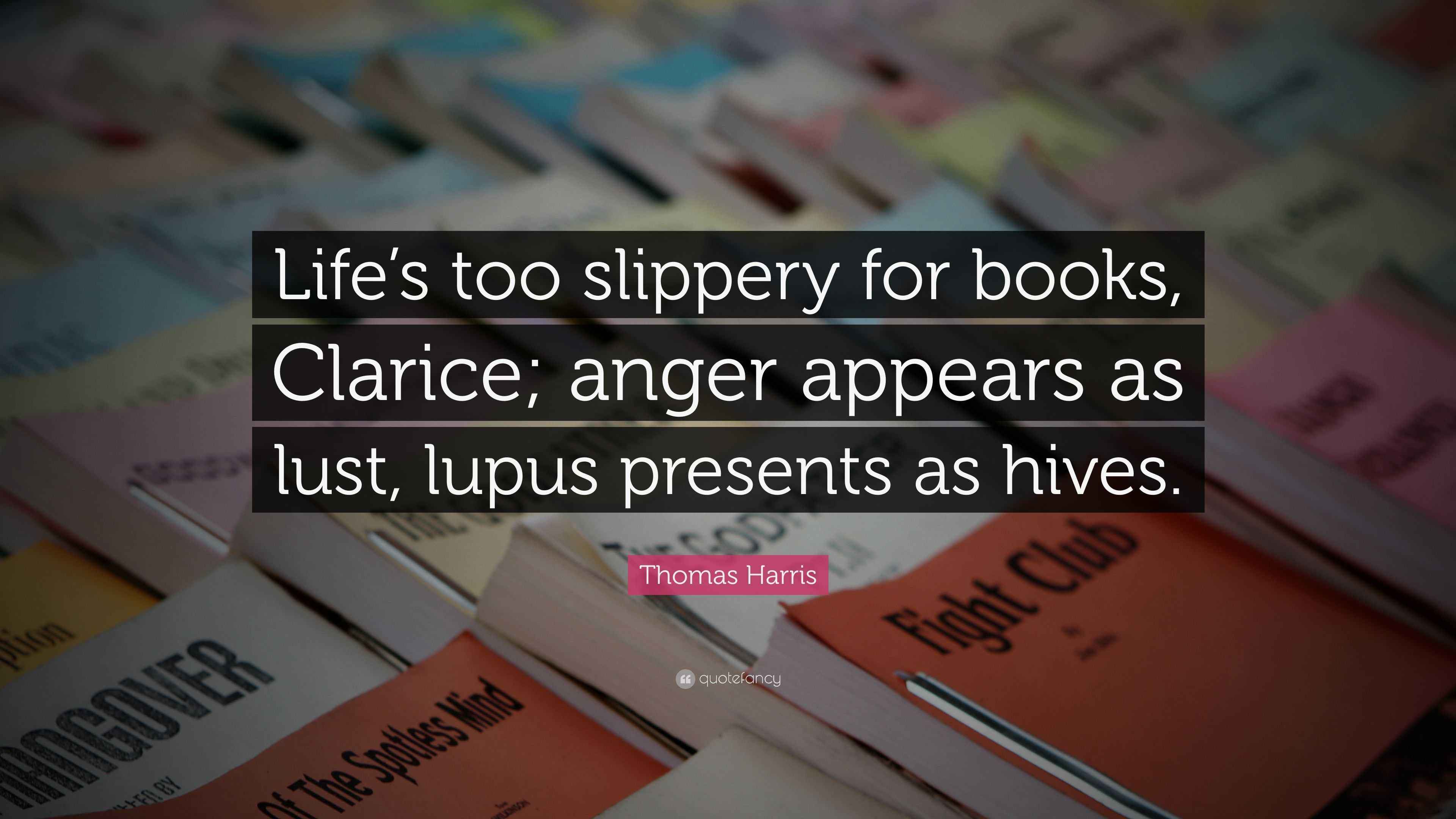 Thomas Harris Quote: “Life’s too slippery for books, Clarice; anger ...
