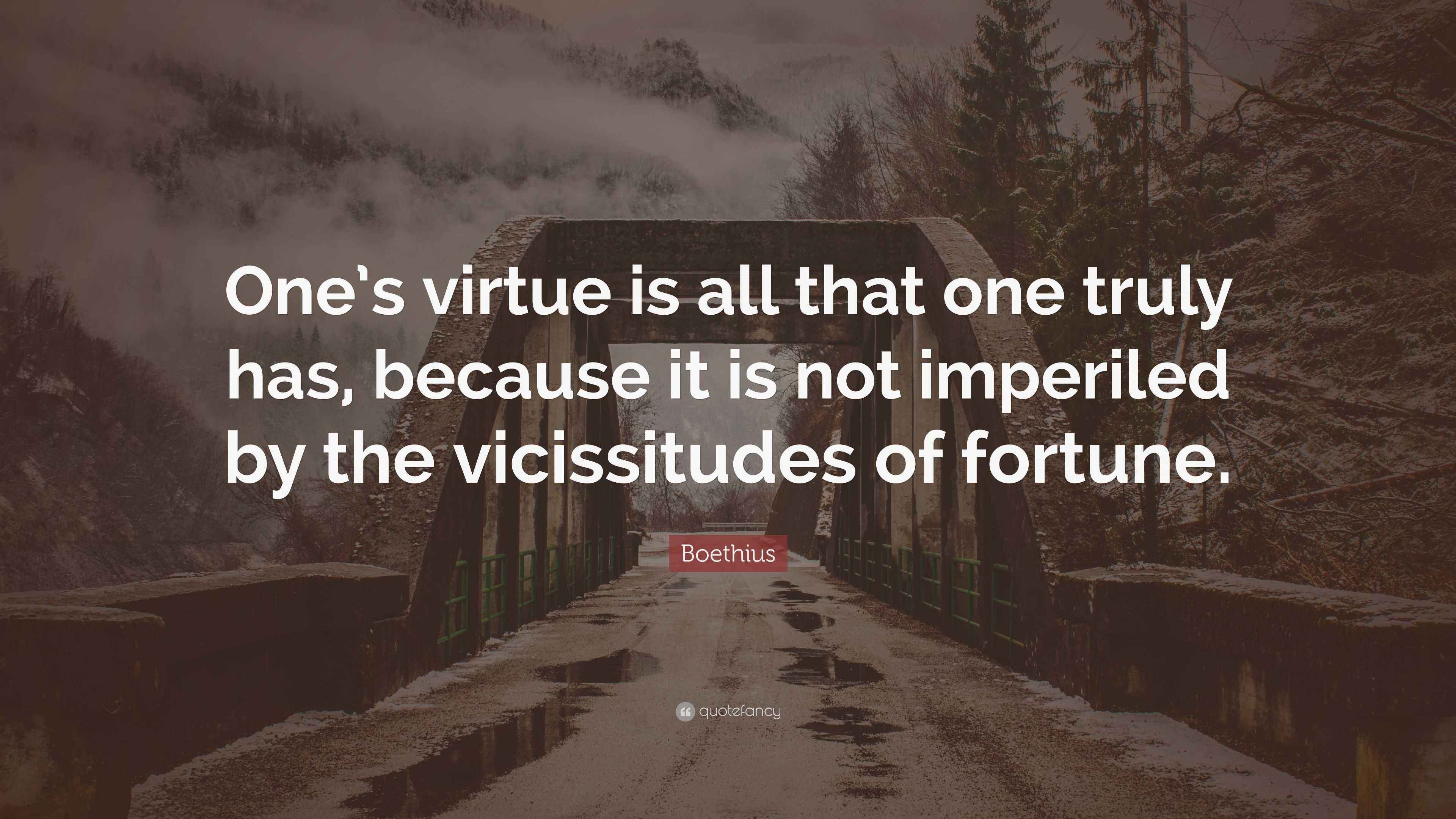 Boethius Quote: “One’s virtue is all that one truly has, because it is ...