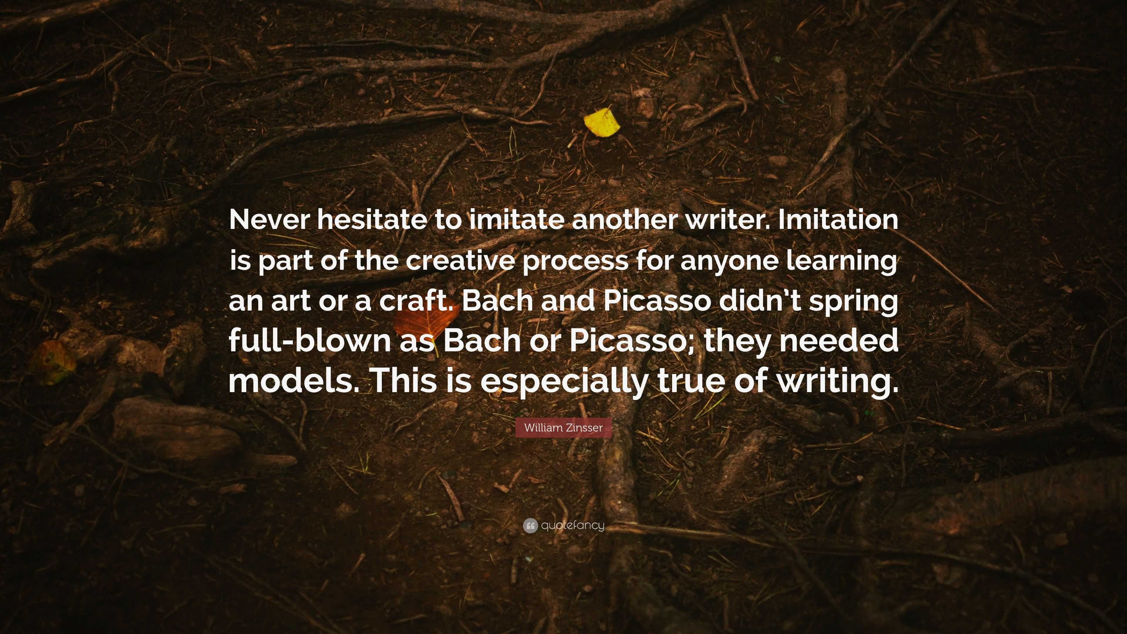 William Zinsser Quote: “Never hesitate to imitate another writer ...