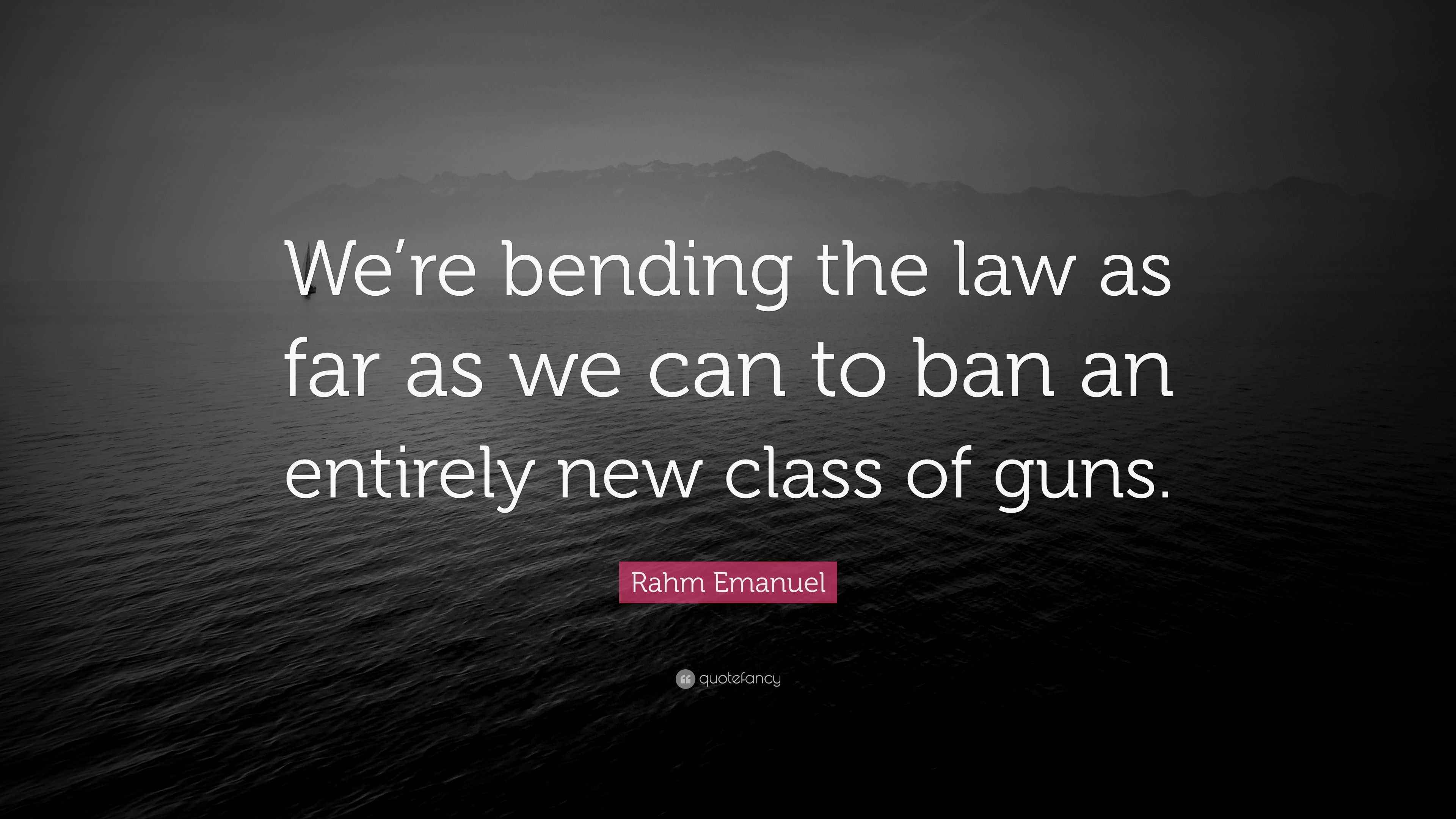Rahm Emanuel Quote: “We’re bending the law as far as we can to ban an ...